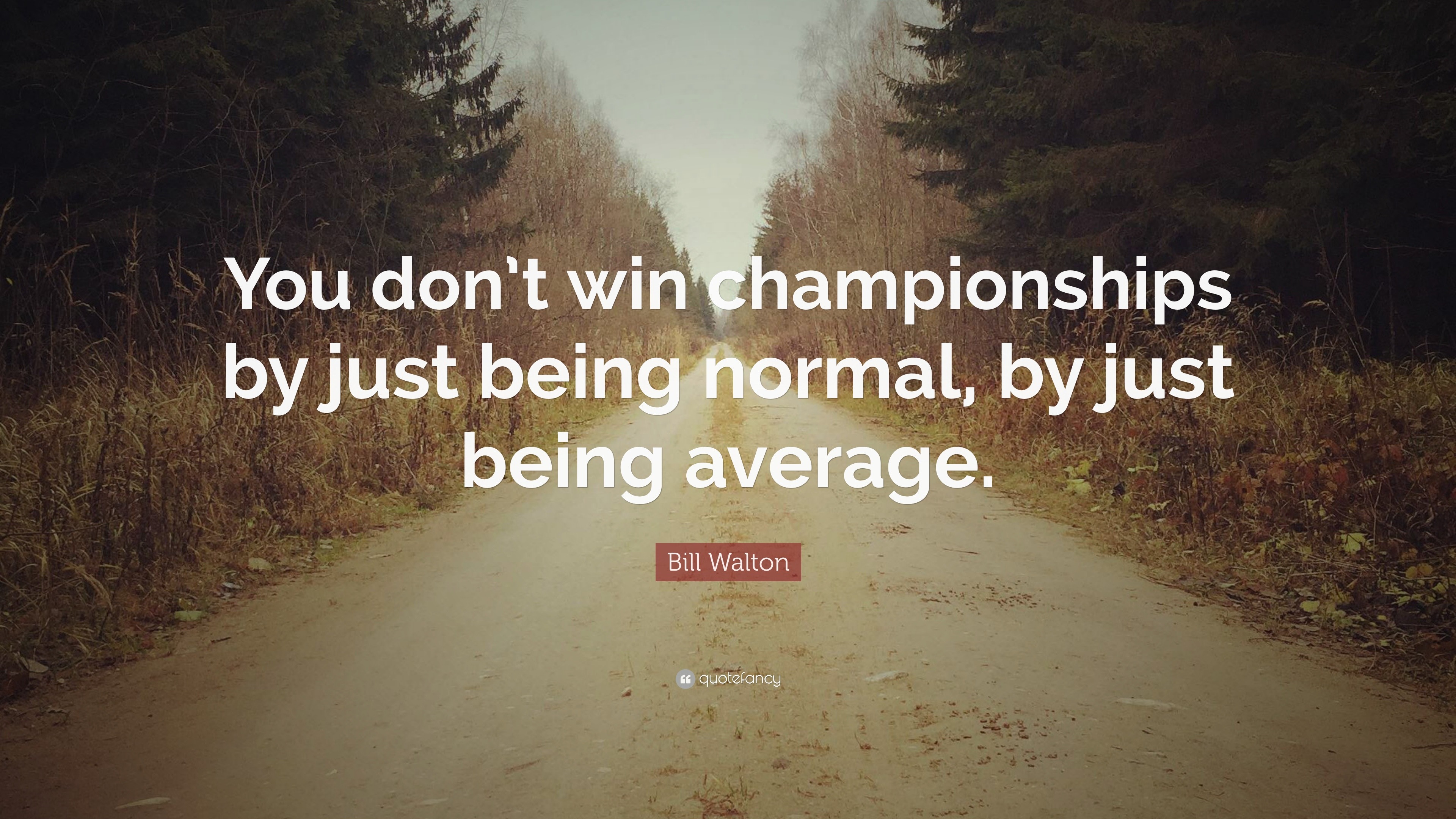 Bill Walton Quote: “You don’t win championships by just being normal ...