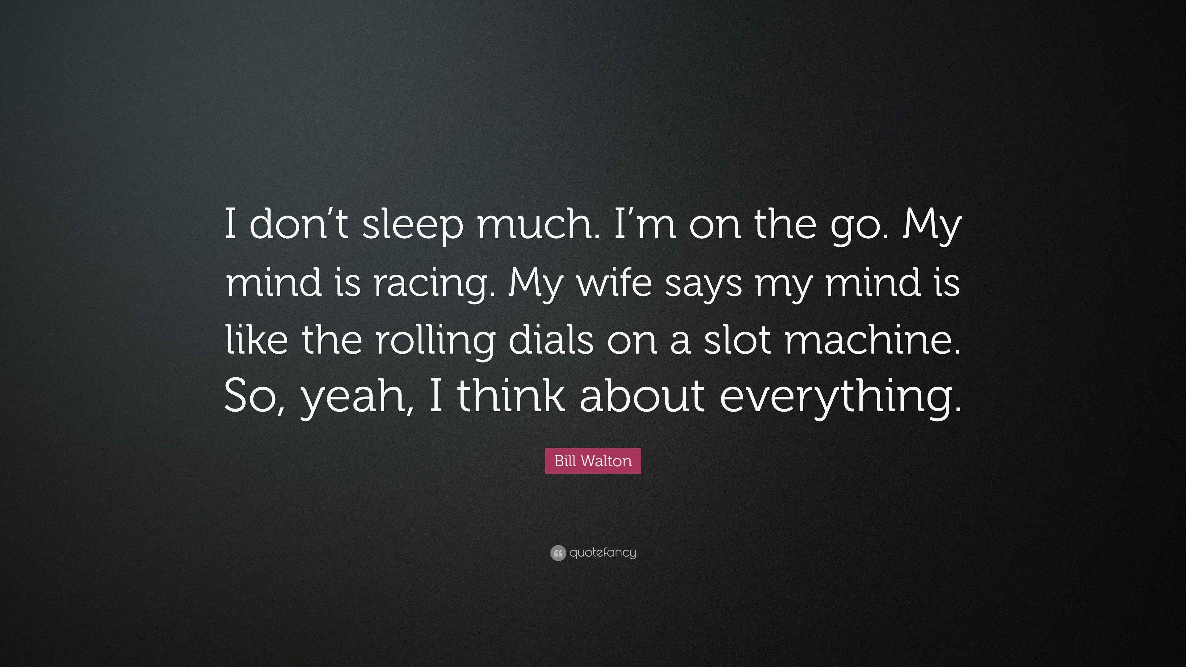 Bill Walton Quote: “I don’t sleep much. I’m on the go. My mind is ...