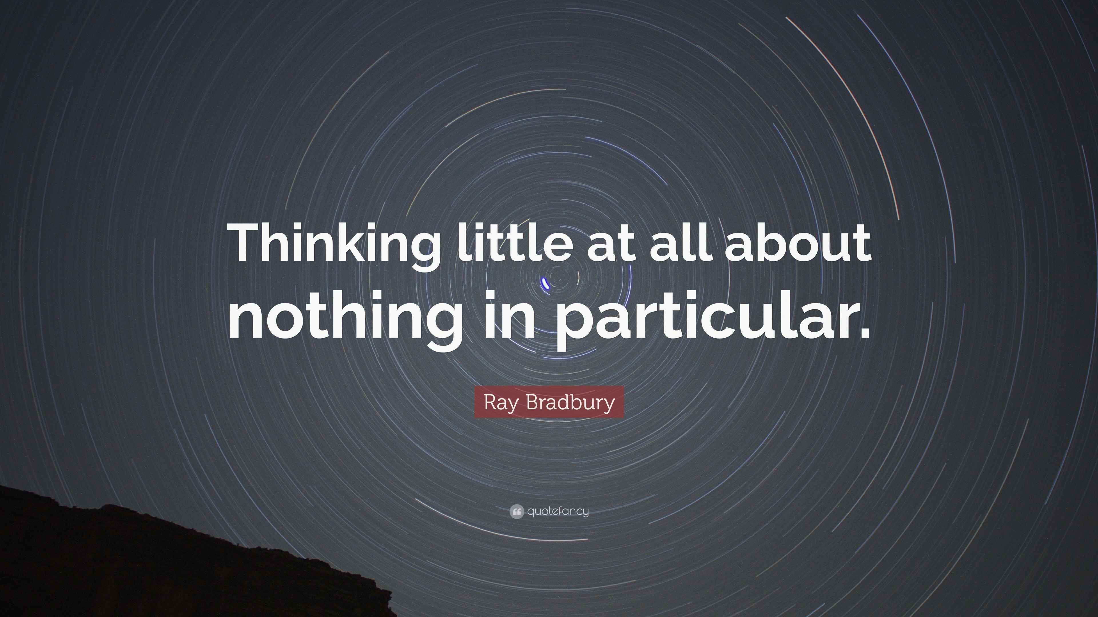 Ray Bradbury Quote: “Thinking little at all about nothing in particular.”