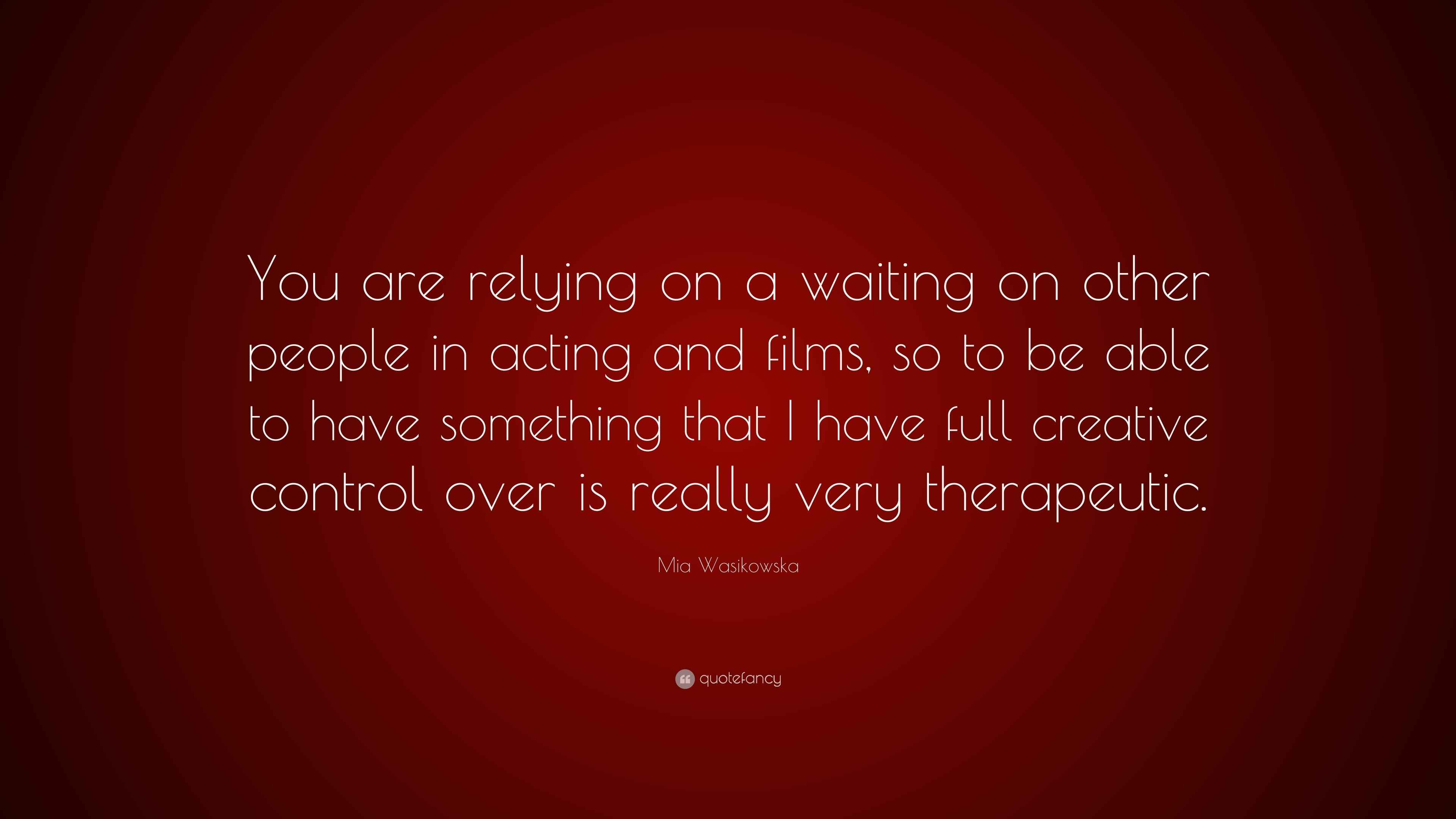 Mia Wasikowska Quote: “You are relying on a waiting on other people in ...