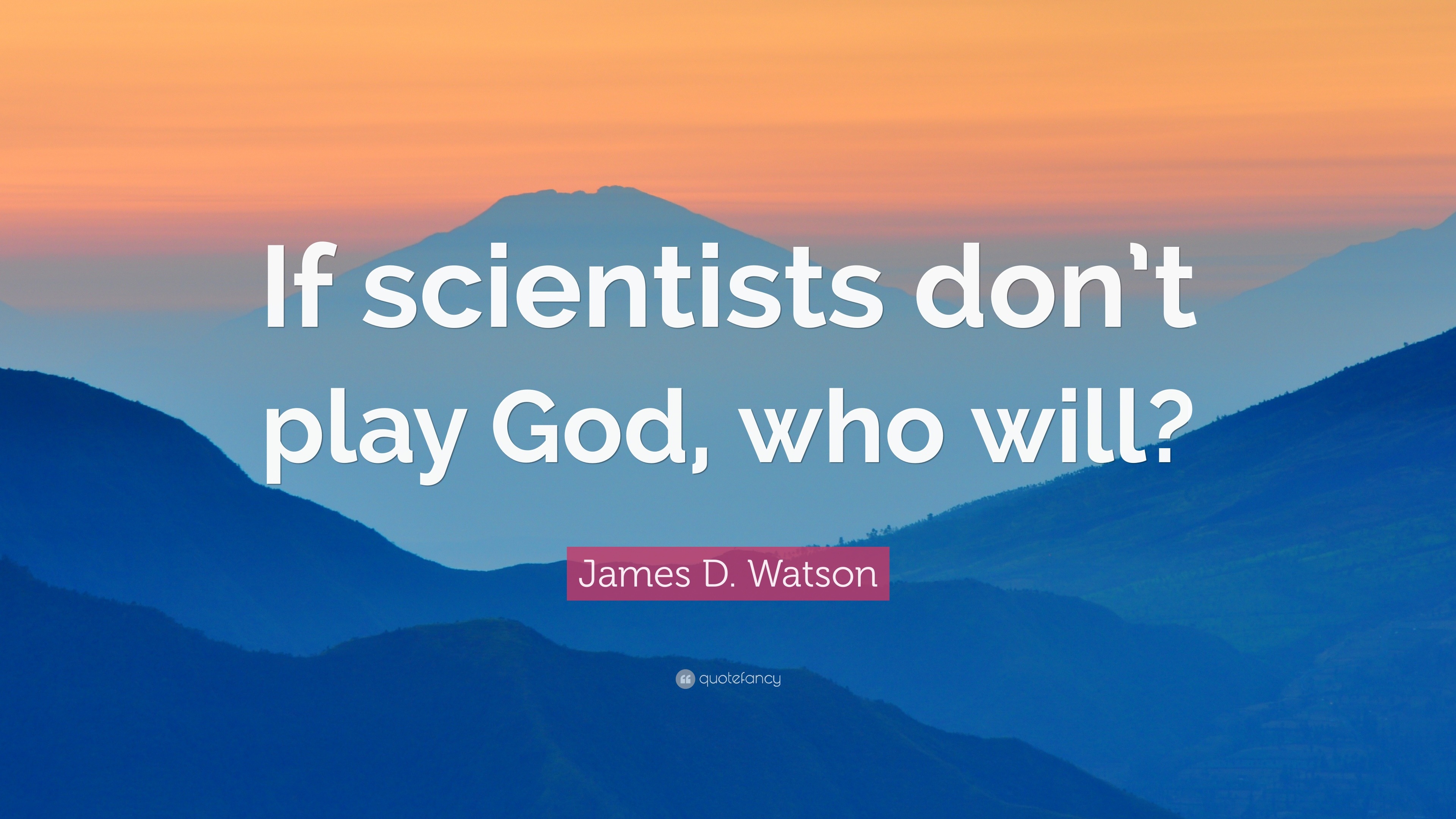 James D. Watson Quote: “If scientists don’t play God, who will?”