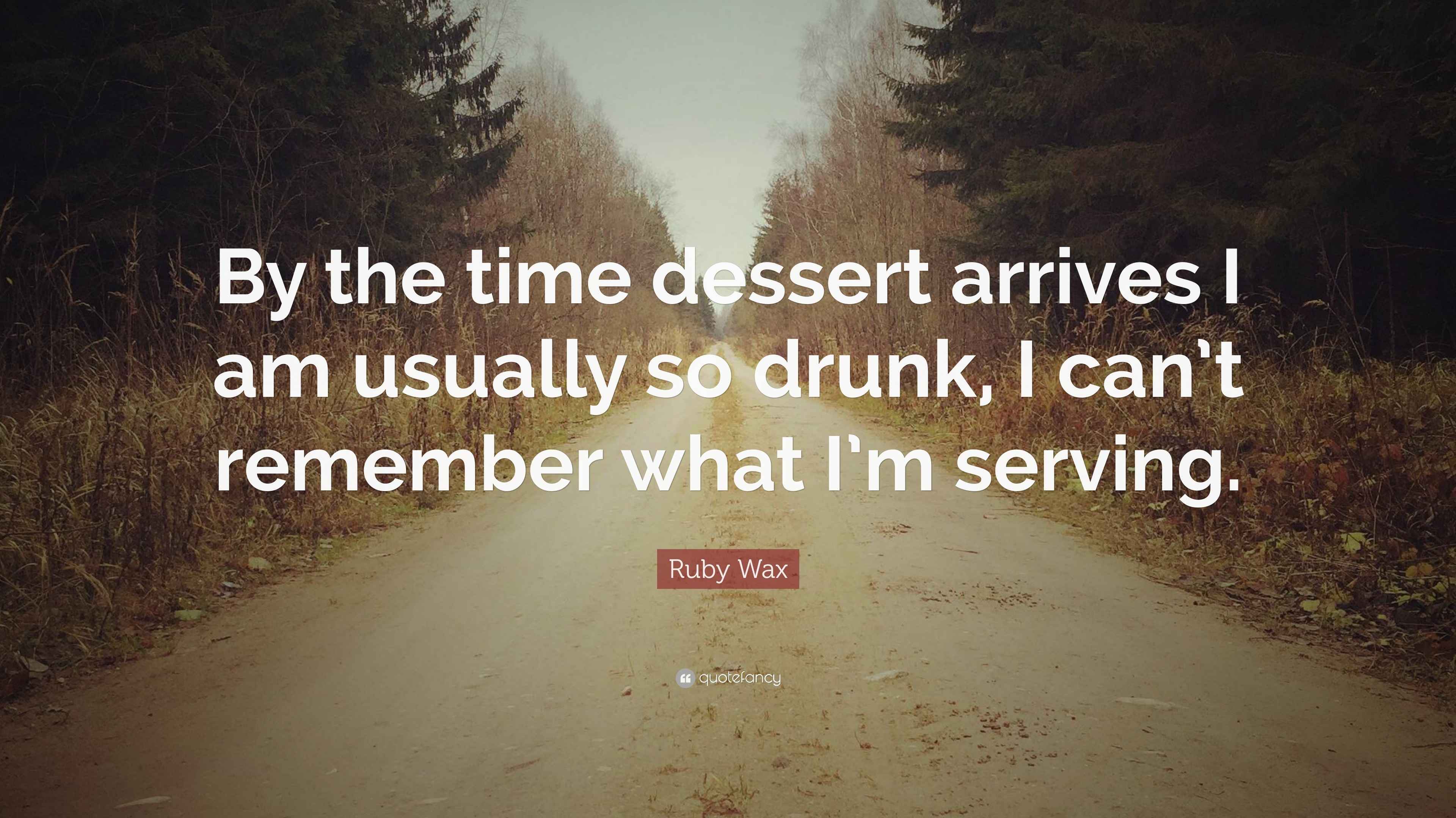 Ruby Wax Quote: “By the time dessert arrives I am usually so drunk, I ...