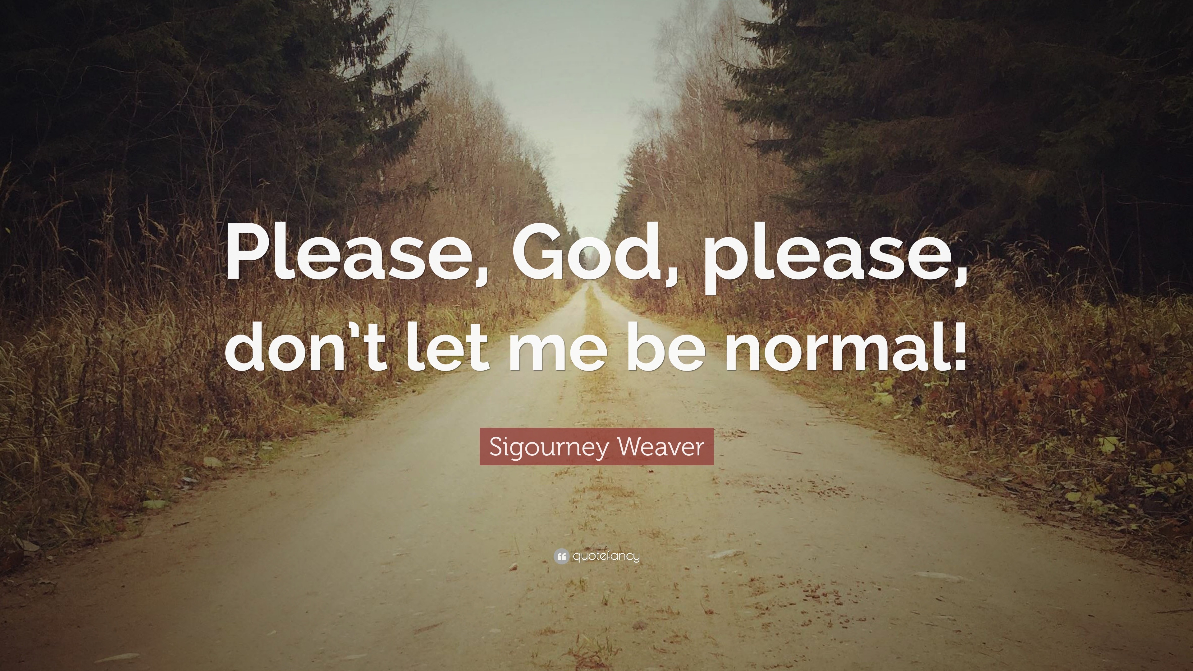 Sigourney Weaver Quote: “Please, God, please, don’t let me be normal!”