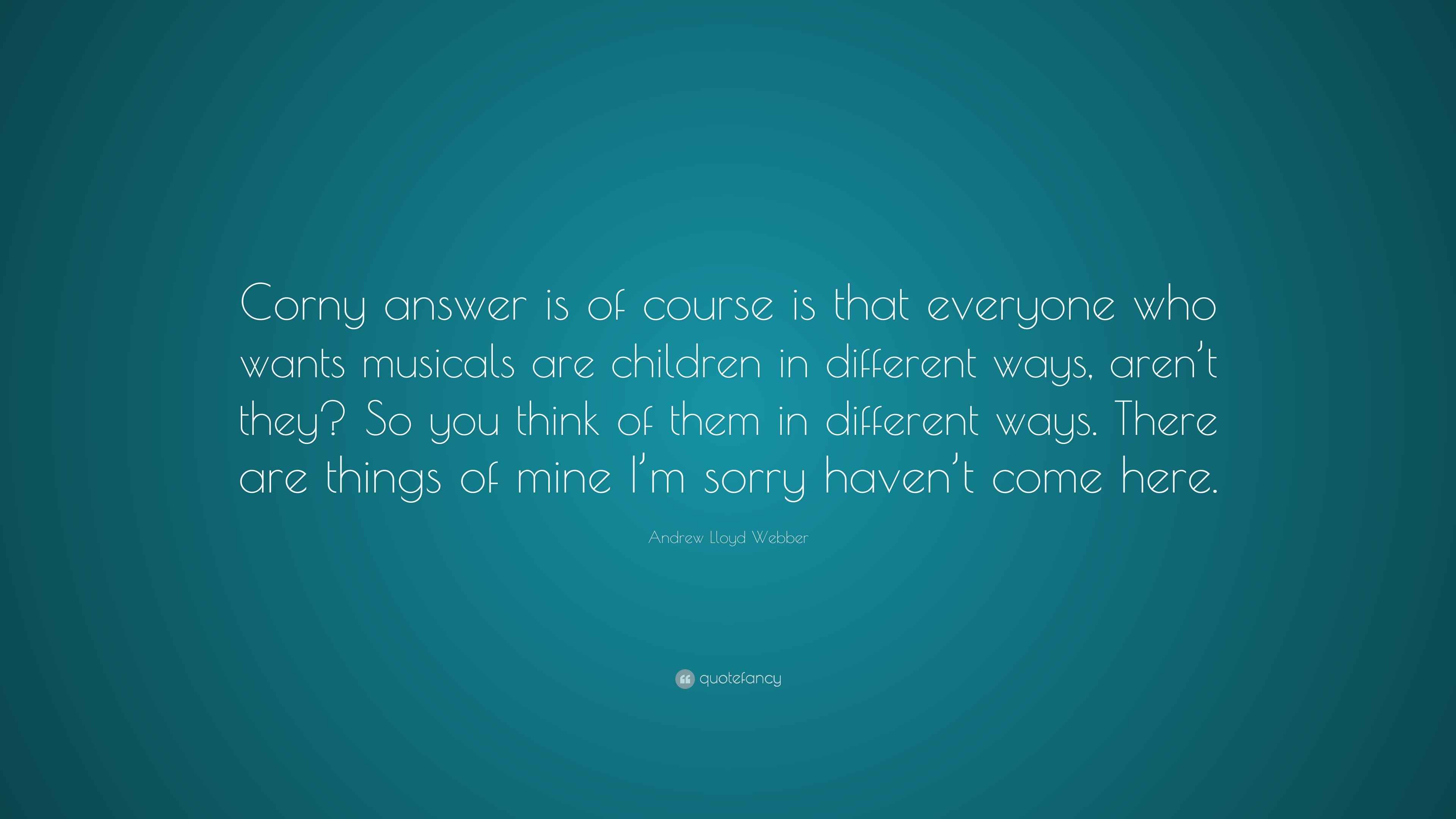 Andrew Lloyd Webber Quote: “Corny answer is of course is that everyone ...