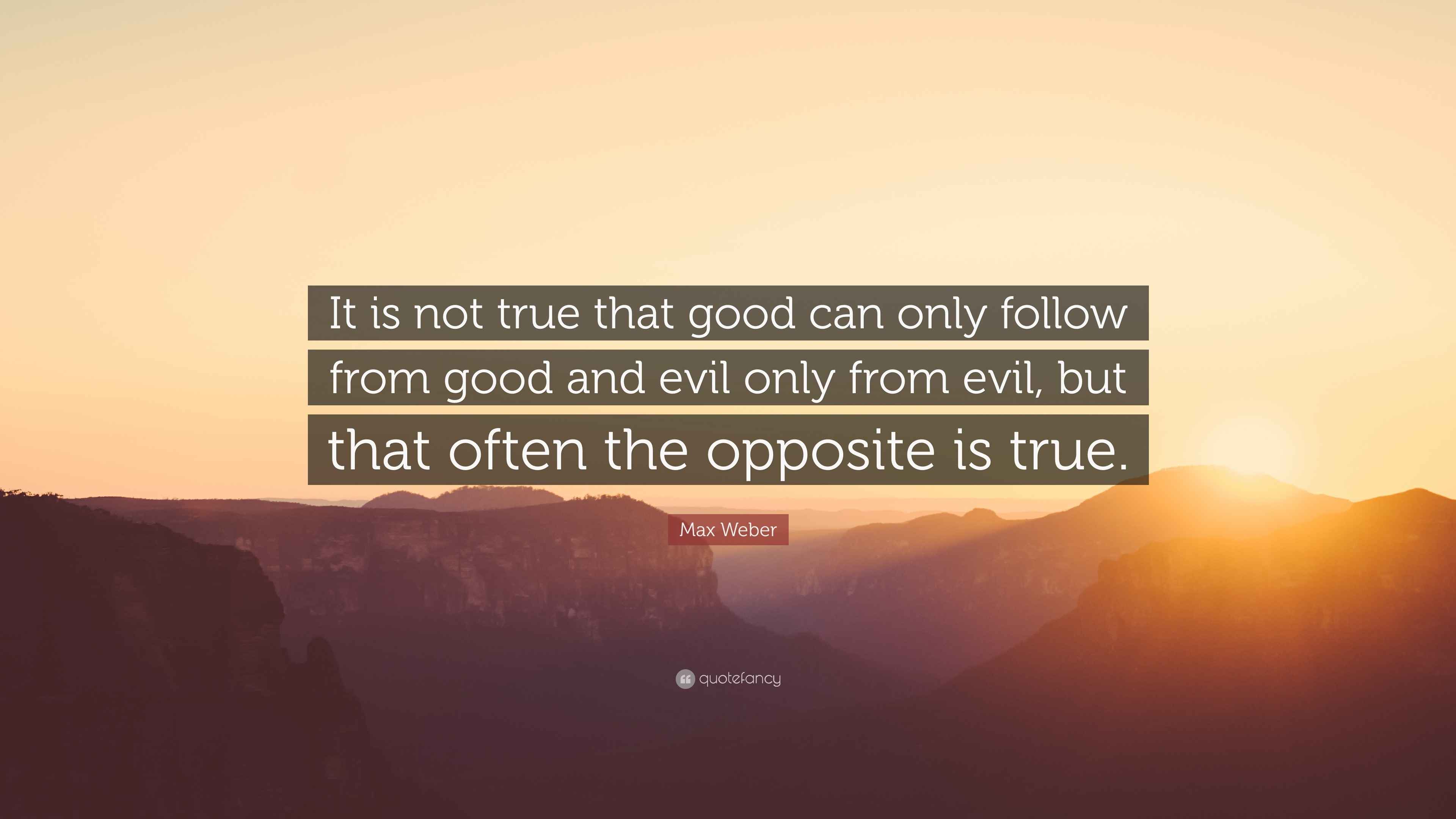 Max Weber Quote: “It is not true that good can only follow from good ...