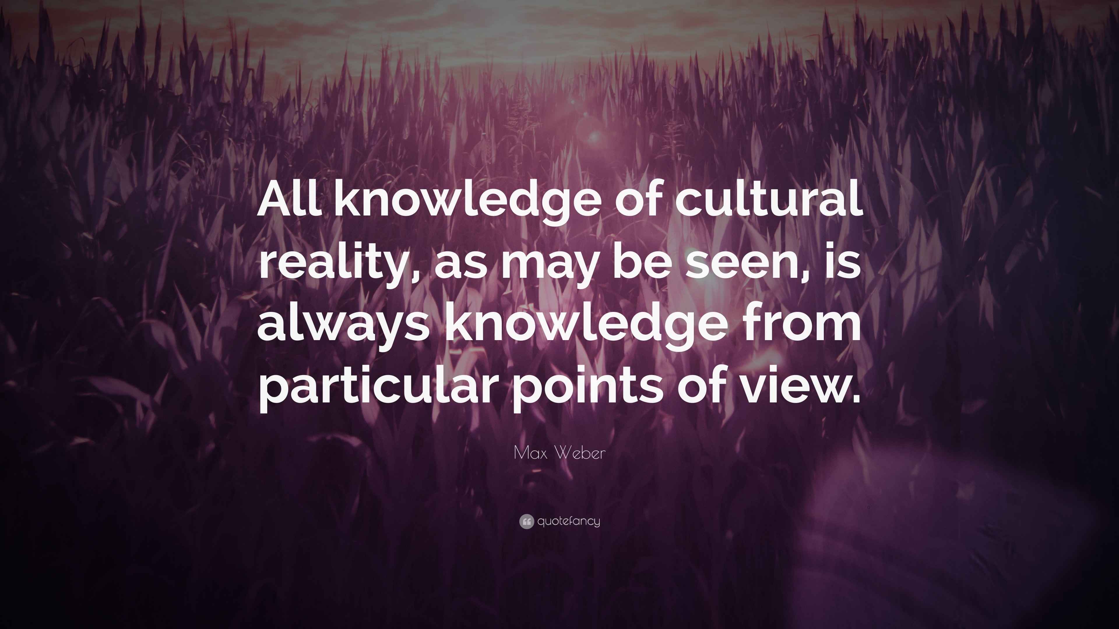 Max Weber Quote: “All knowledge of cultural reality, as may be seen, is ...