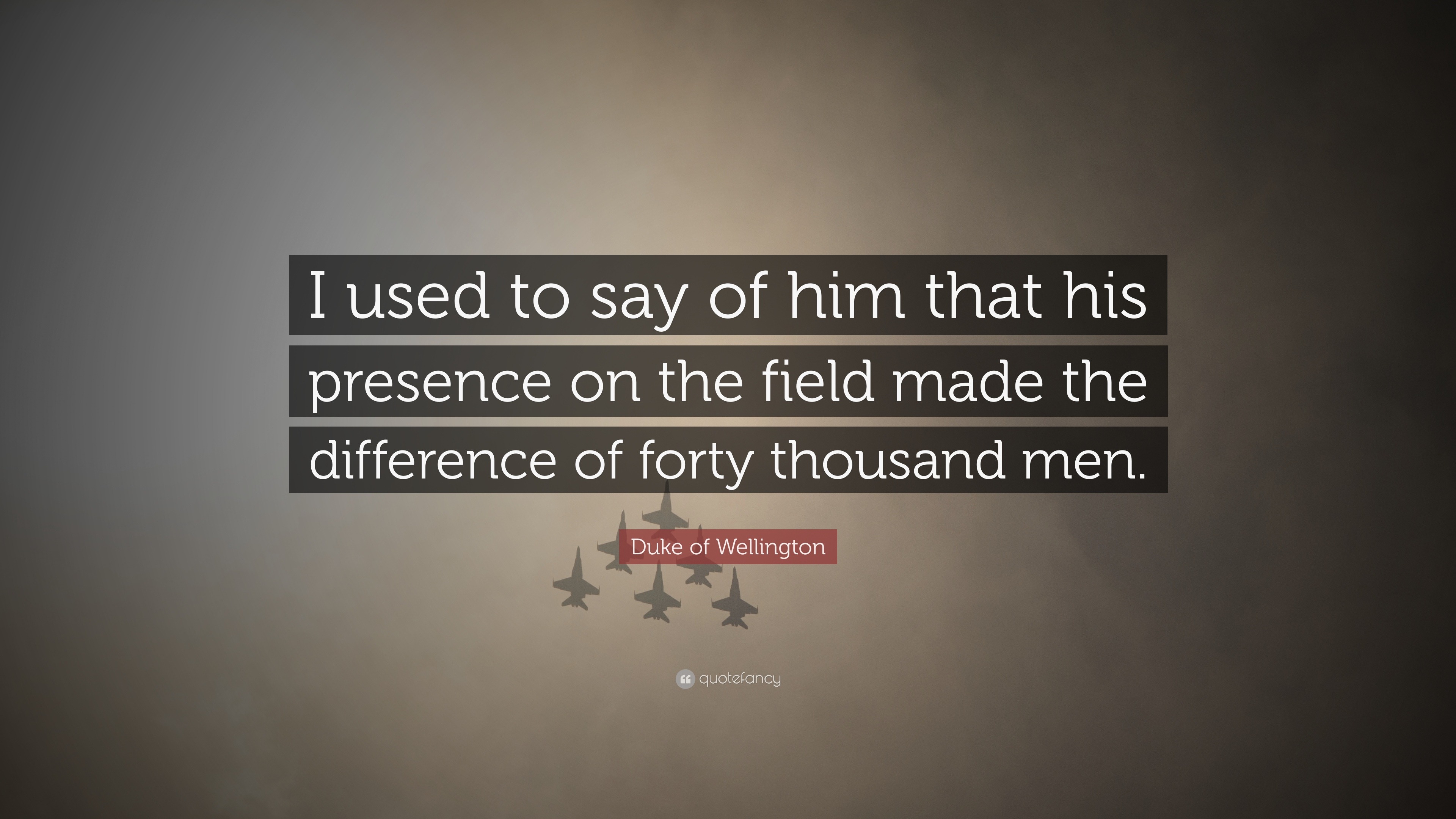 Duke of Wellington Quote: “I used to say of him that his presence on ...