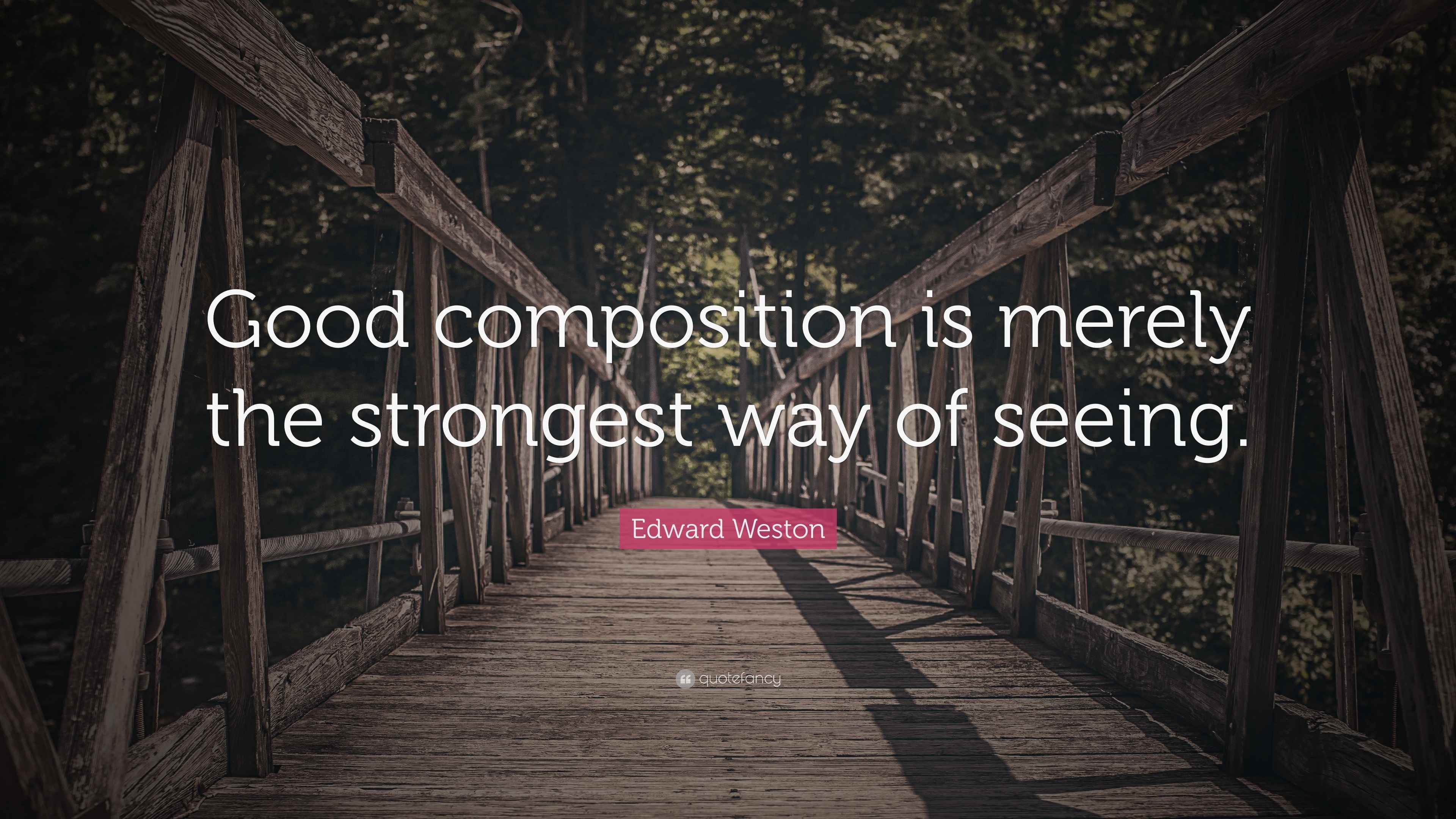 Edward Weston Quote: “Good composition is merely the strongest way of ...