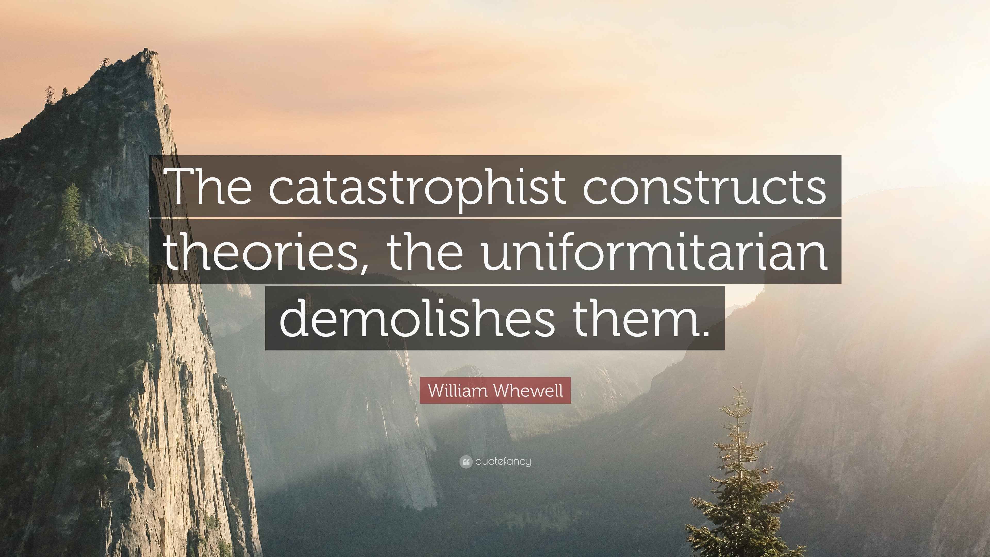 William Whewell Quote: “The catastrophist constructs theories, the ...