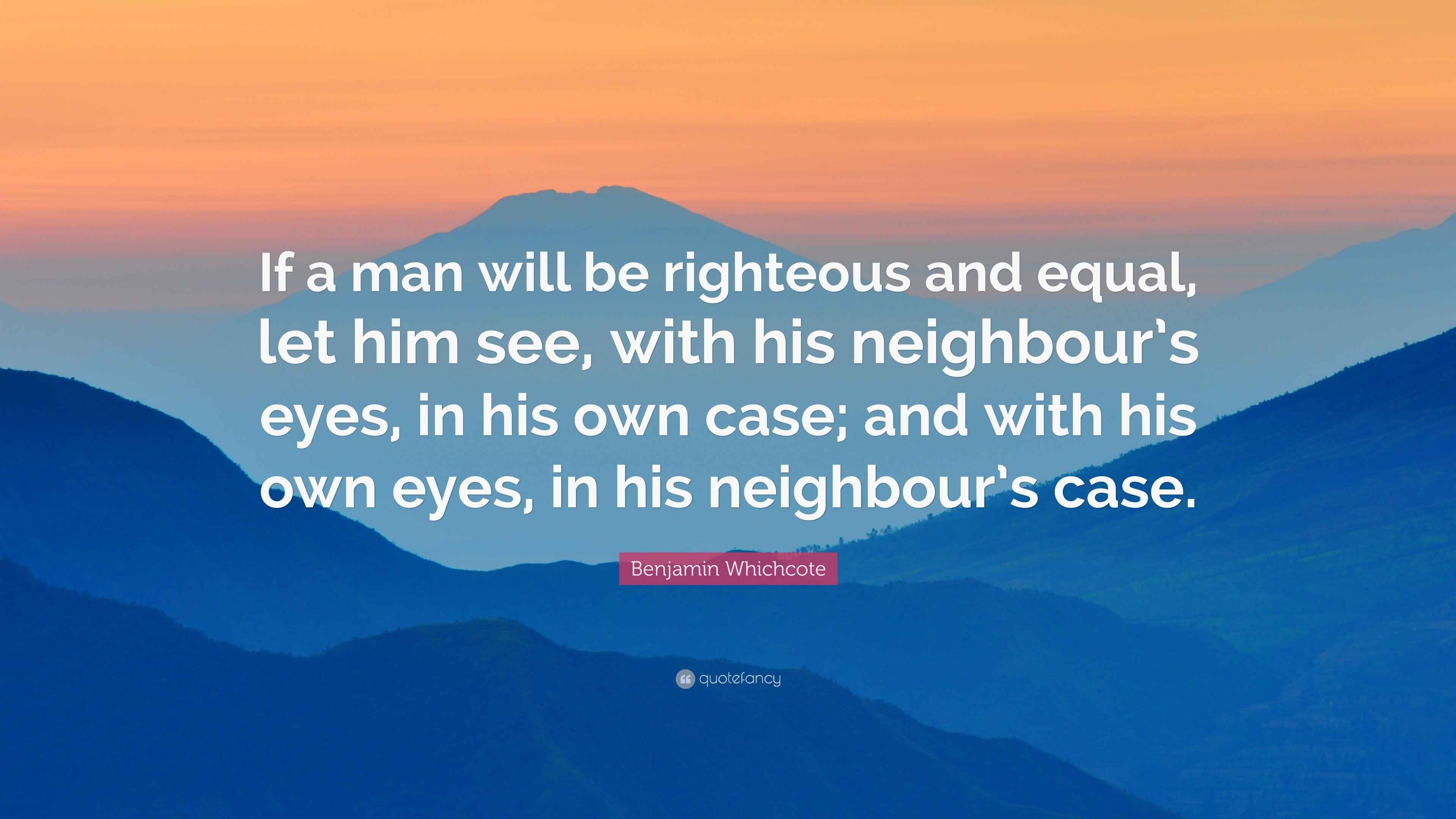 Benjamin Whichcote Quote: “If a man will be righteous and equal, let ...