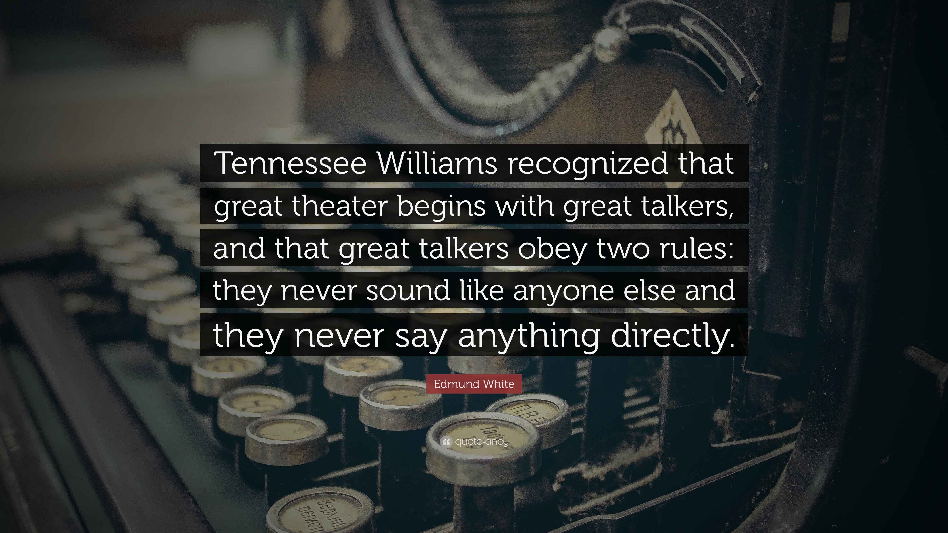 Edmund White Quote: “Tennessee Williams recognized that great theater ...
