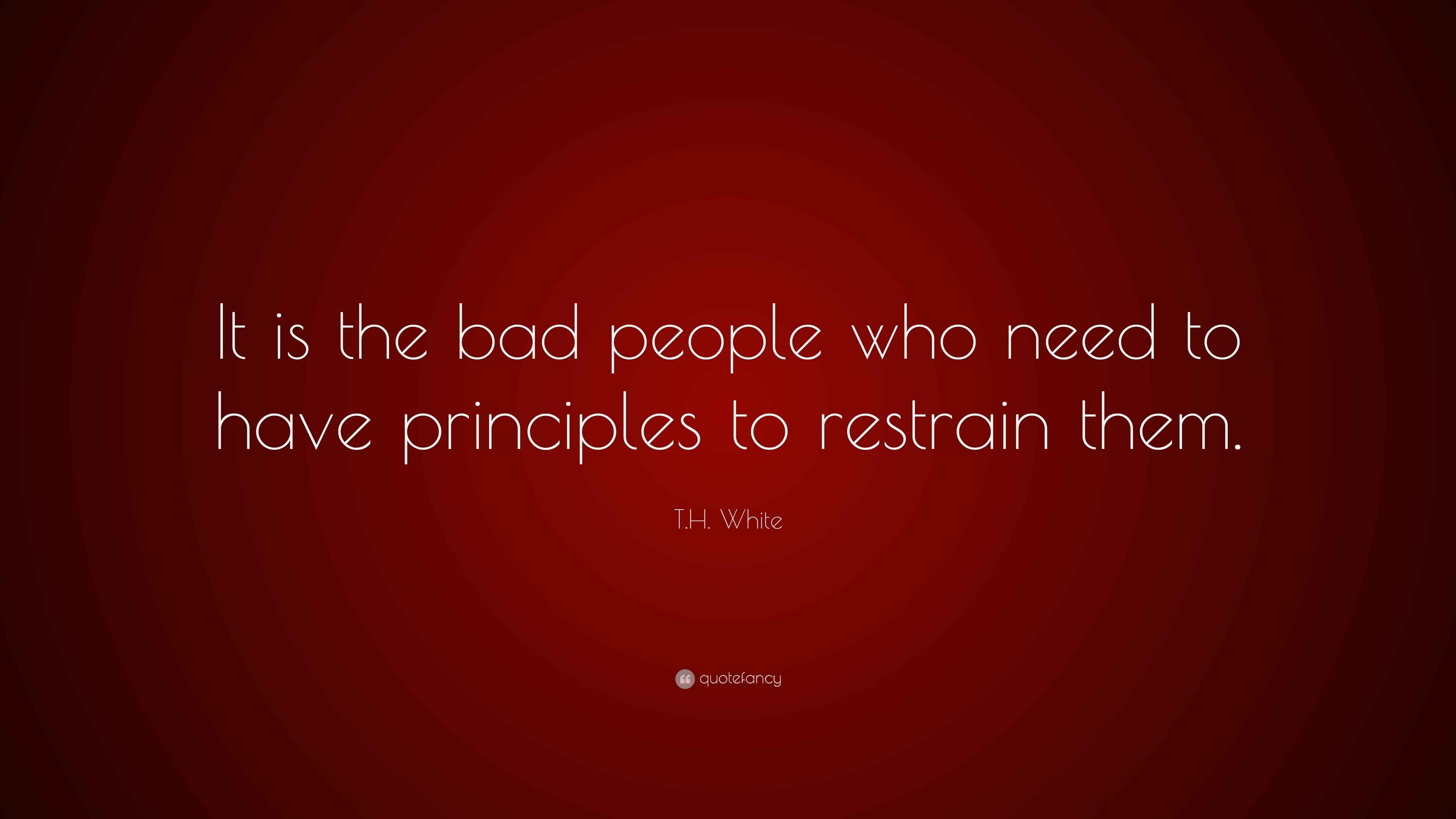 T.H. White Quote: “It is the bad people who need to have principles to ...