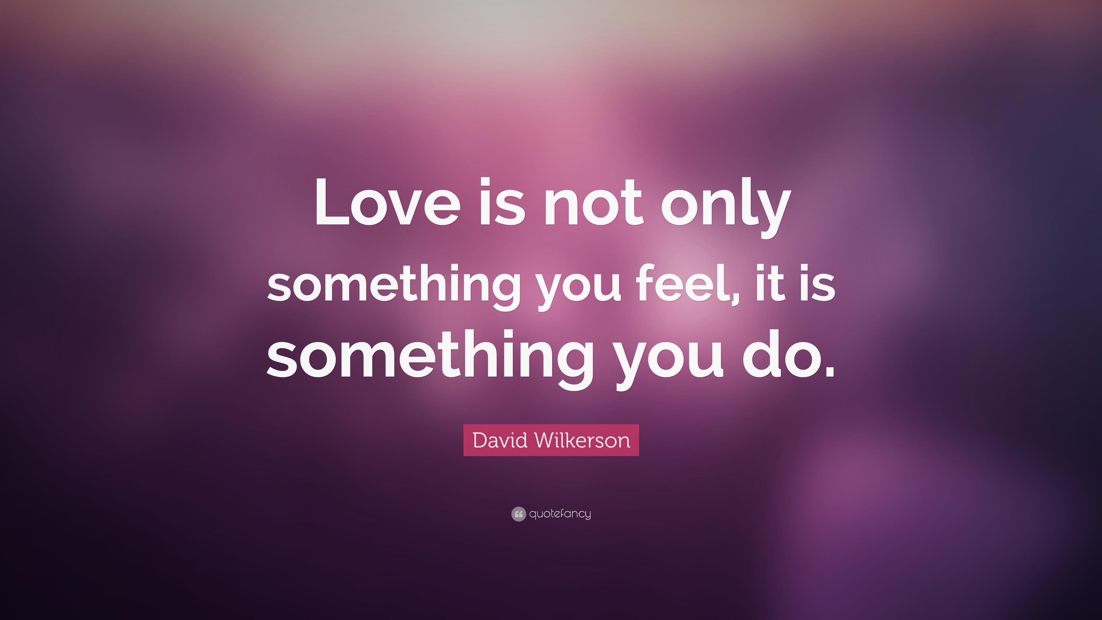 David Wilkerson Quote: “Love is not only something you feel, it is ...