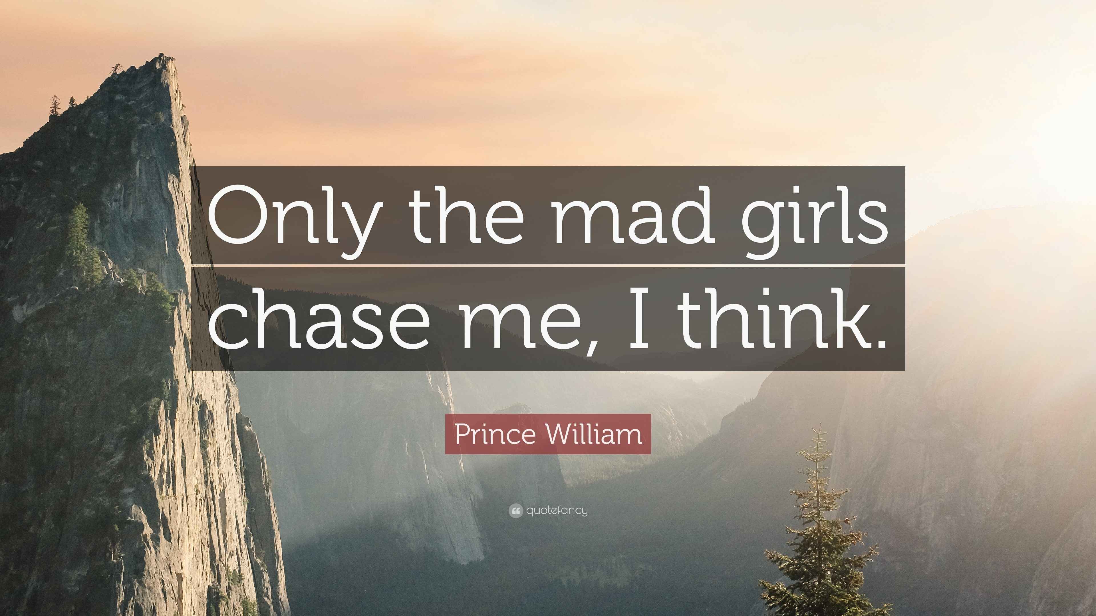 Prince William Quote: “Only the mad girls chase me, I think.”
