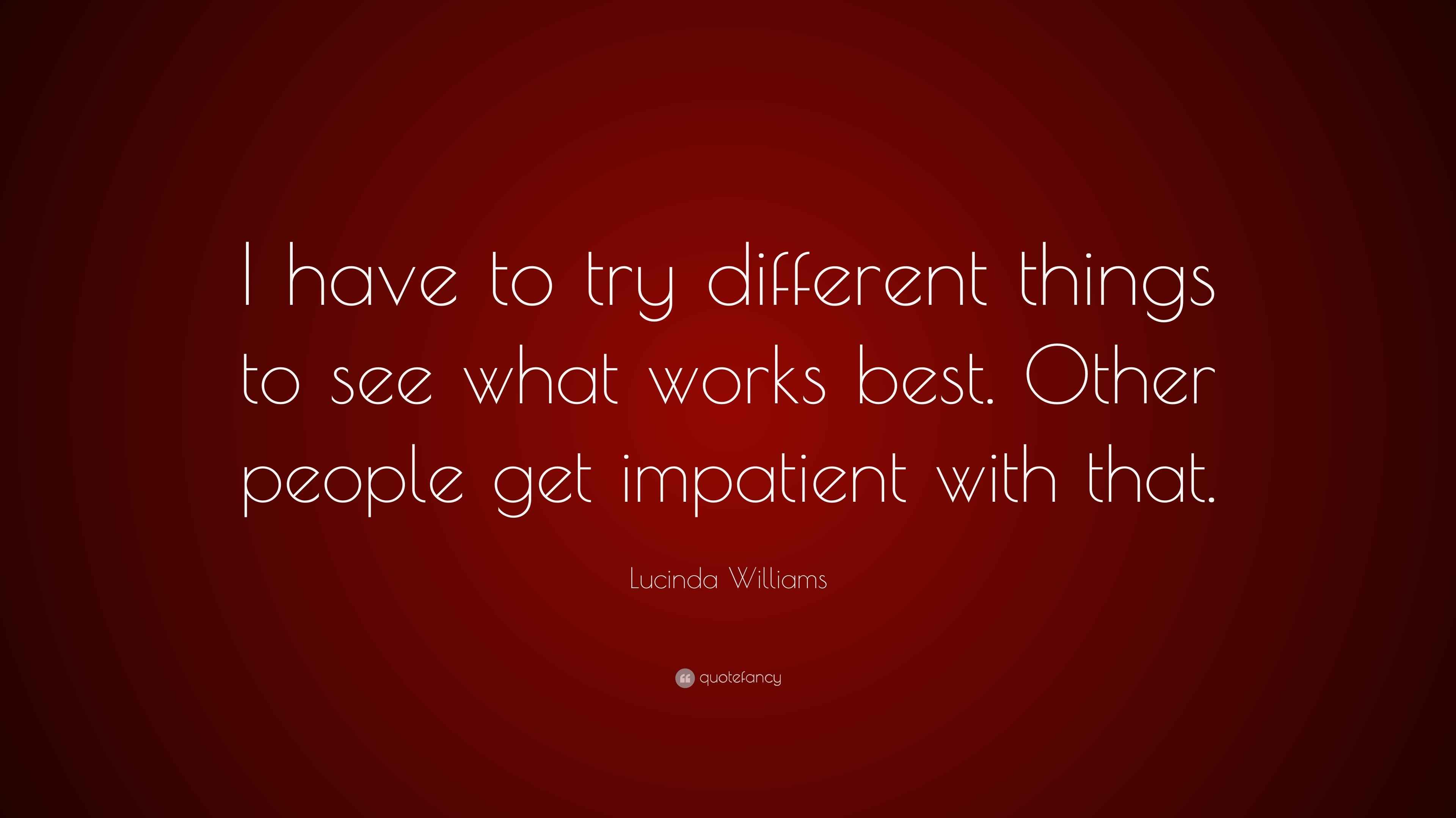 Lucinda Williams Quote: “I have to try different things to see what ...
