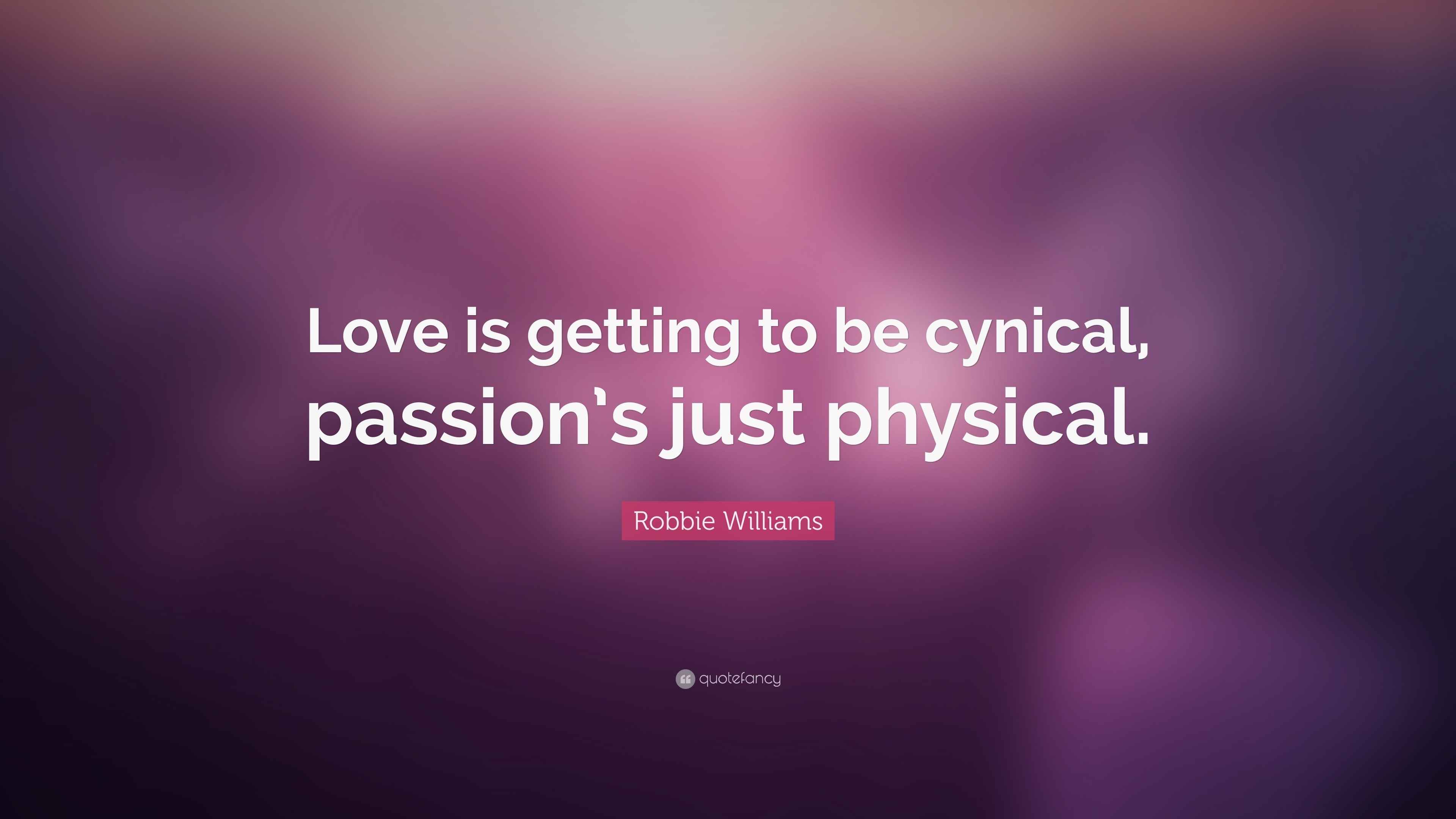 Robbie Williams Quote: “Love is getting to be cynical, passion’s just ...