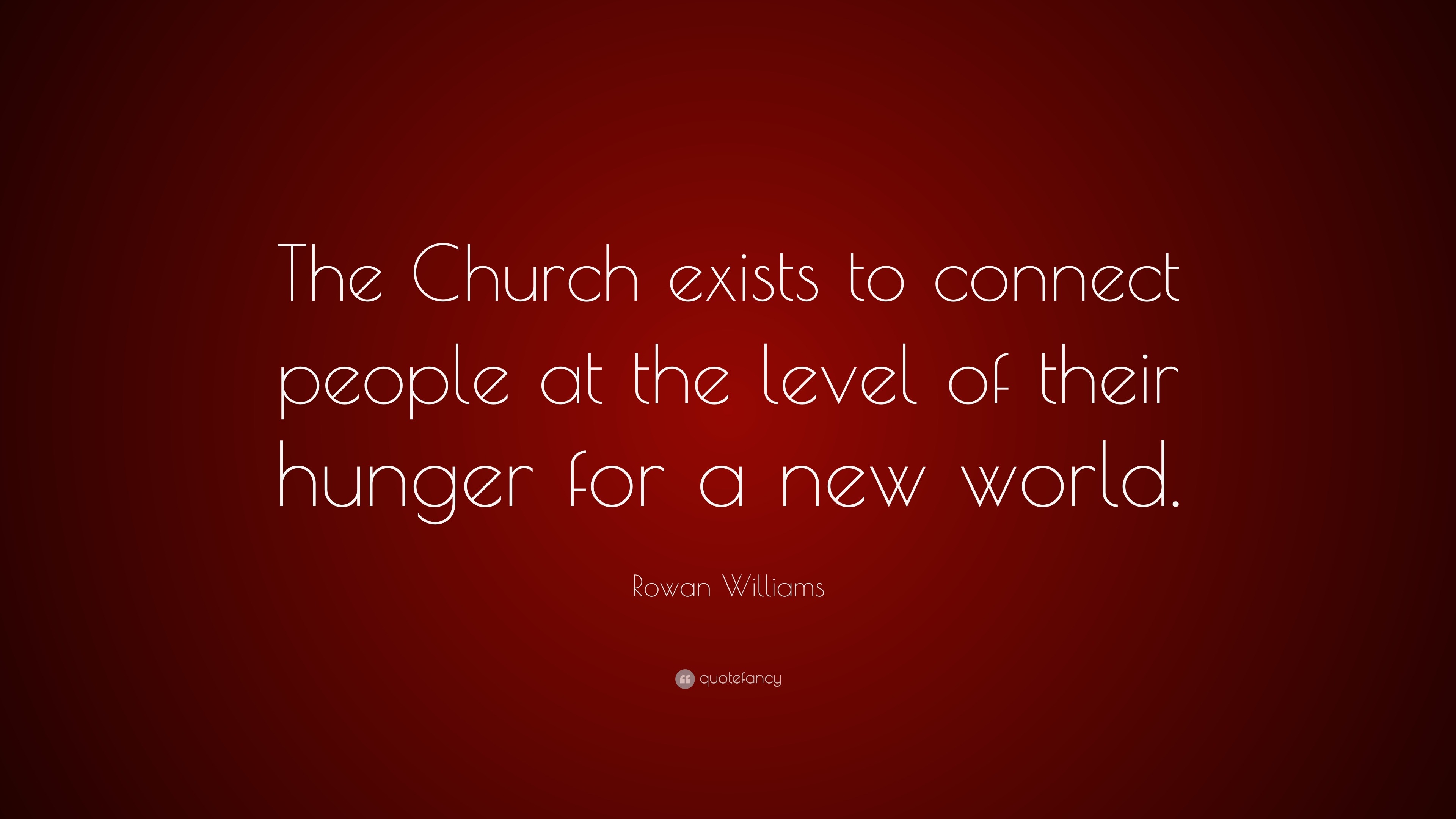 Rowan Williams Quote: “The Church exists to connect people at the level ...