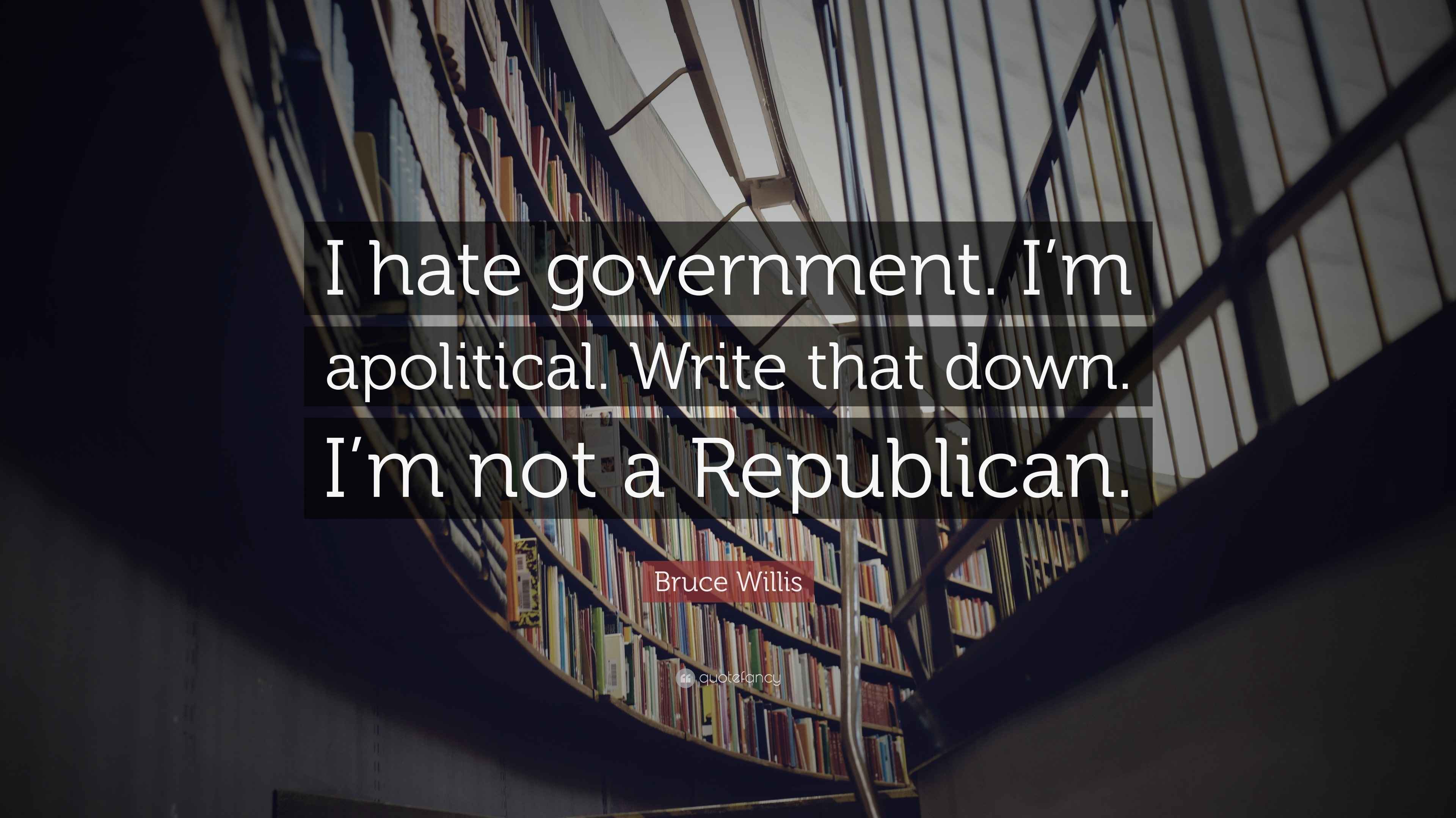 Bruce Willis Quote: “I hate government. I’m apolitical. Write that down ...