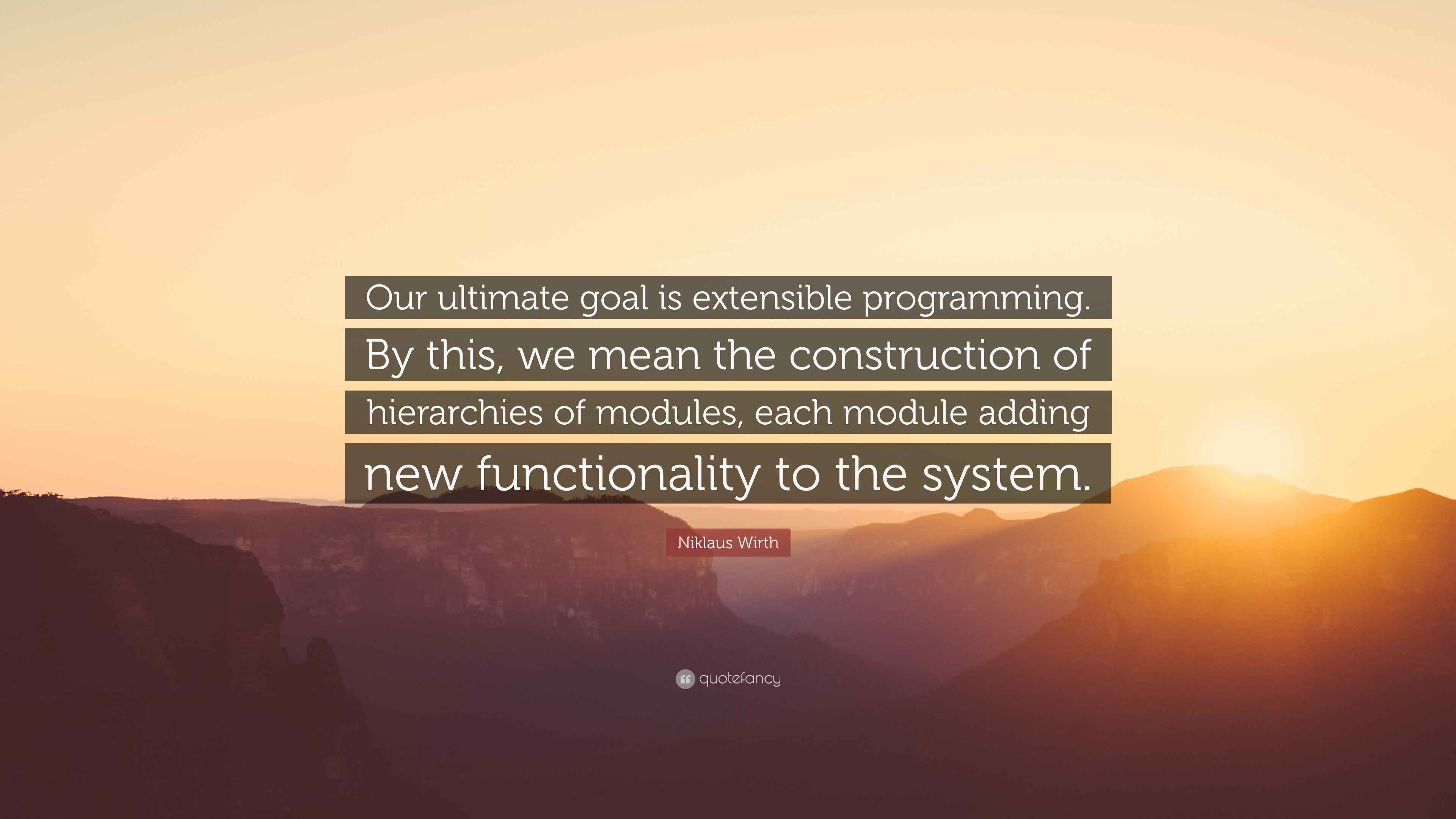 Niklaus Wirth Quote: “Our ultimate goal is extensible programming. By ...
