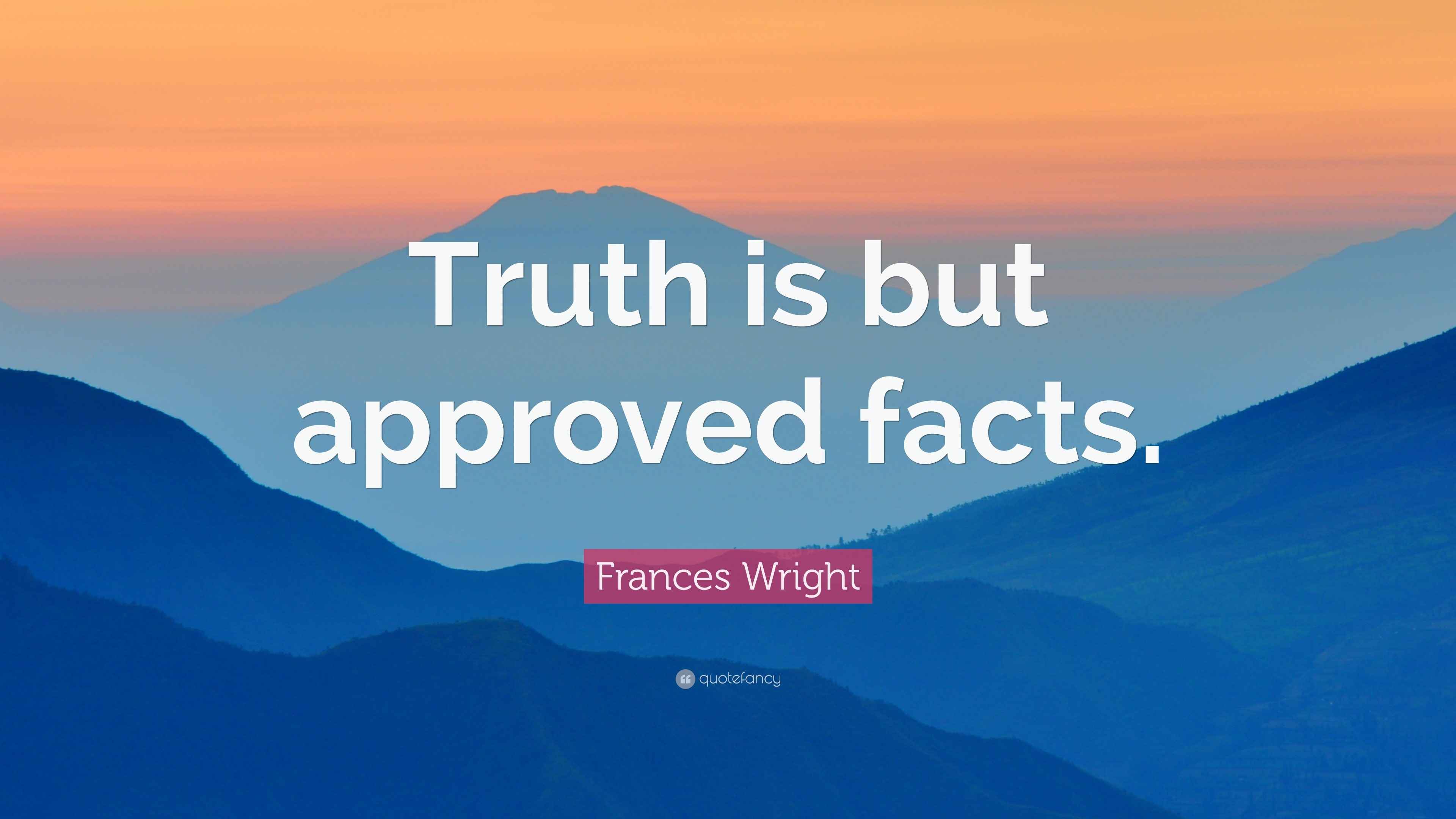 Frances Wright Quote: “Truth is but approved facts.”