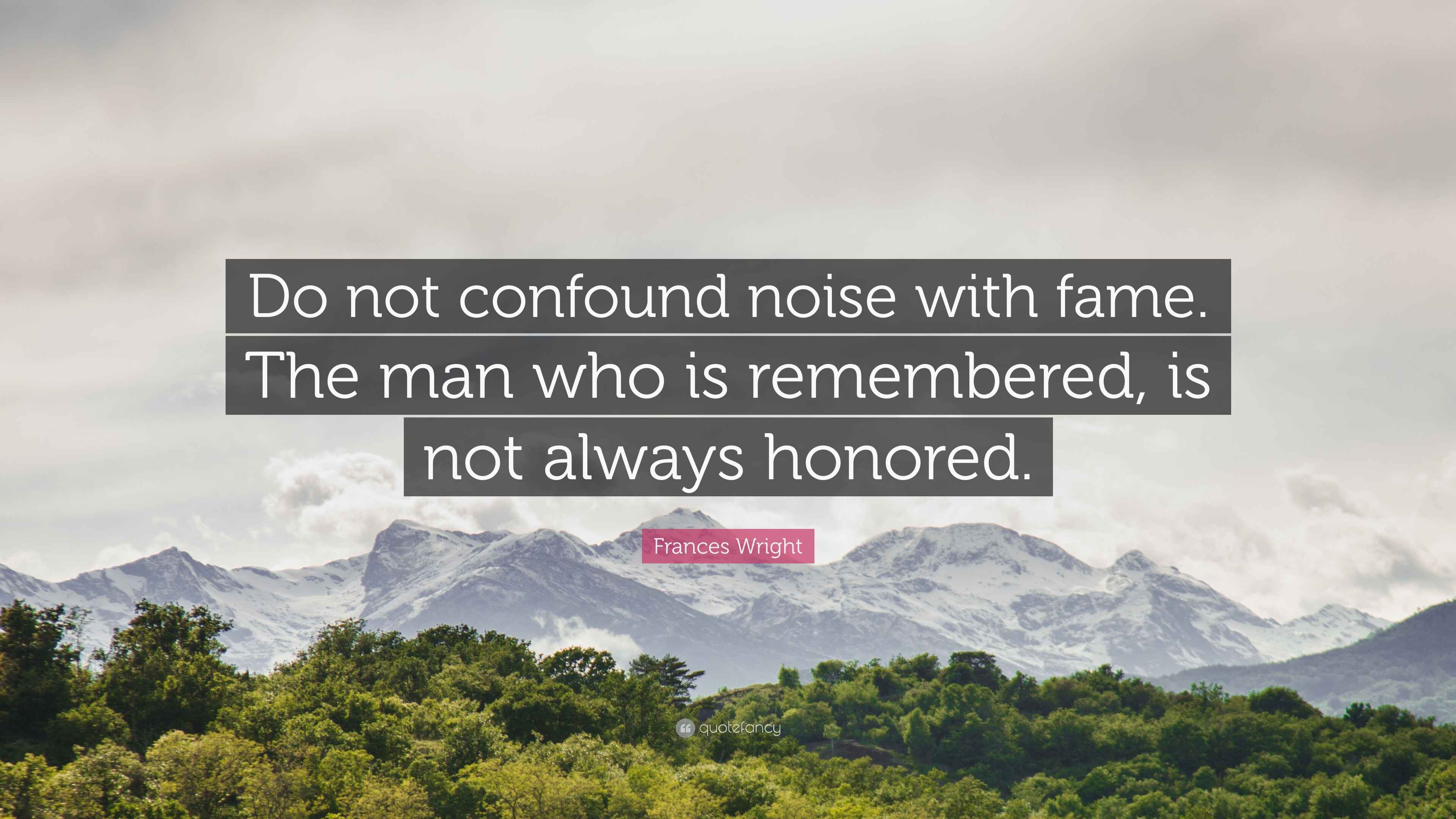 Frances Wright Quote: “Do not confound noise with fame. The man who is ...