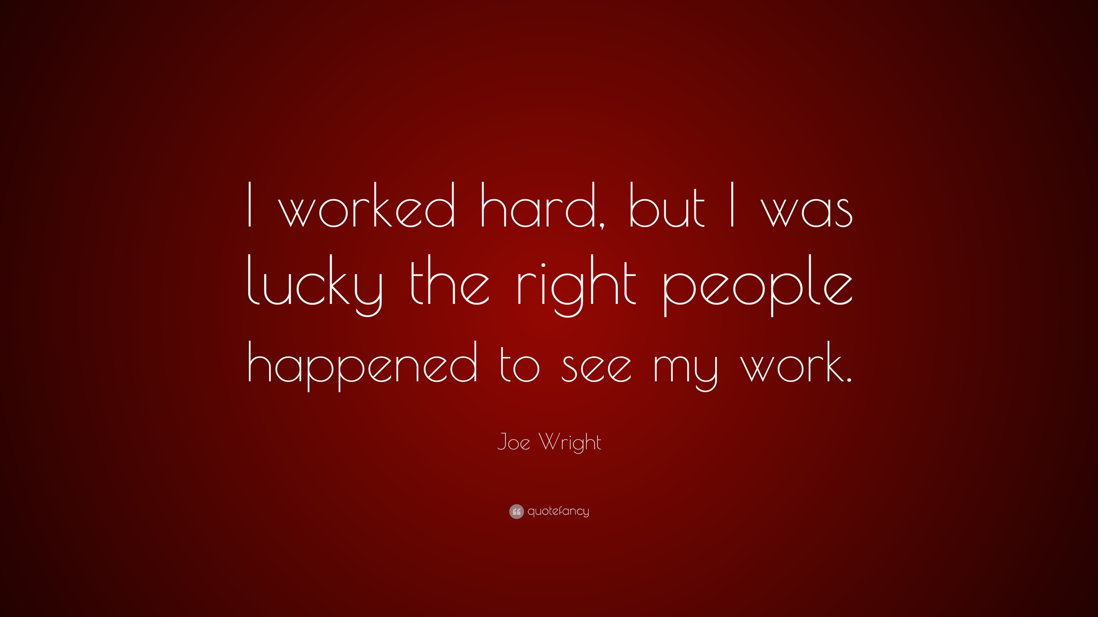 Joe Wright Quote: “I worked hard, but I was lucky the right people ...