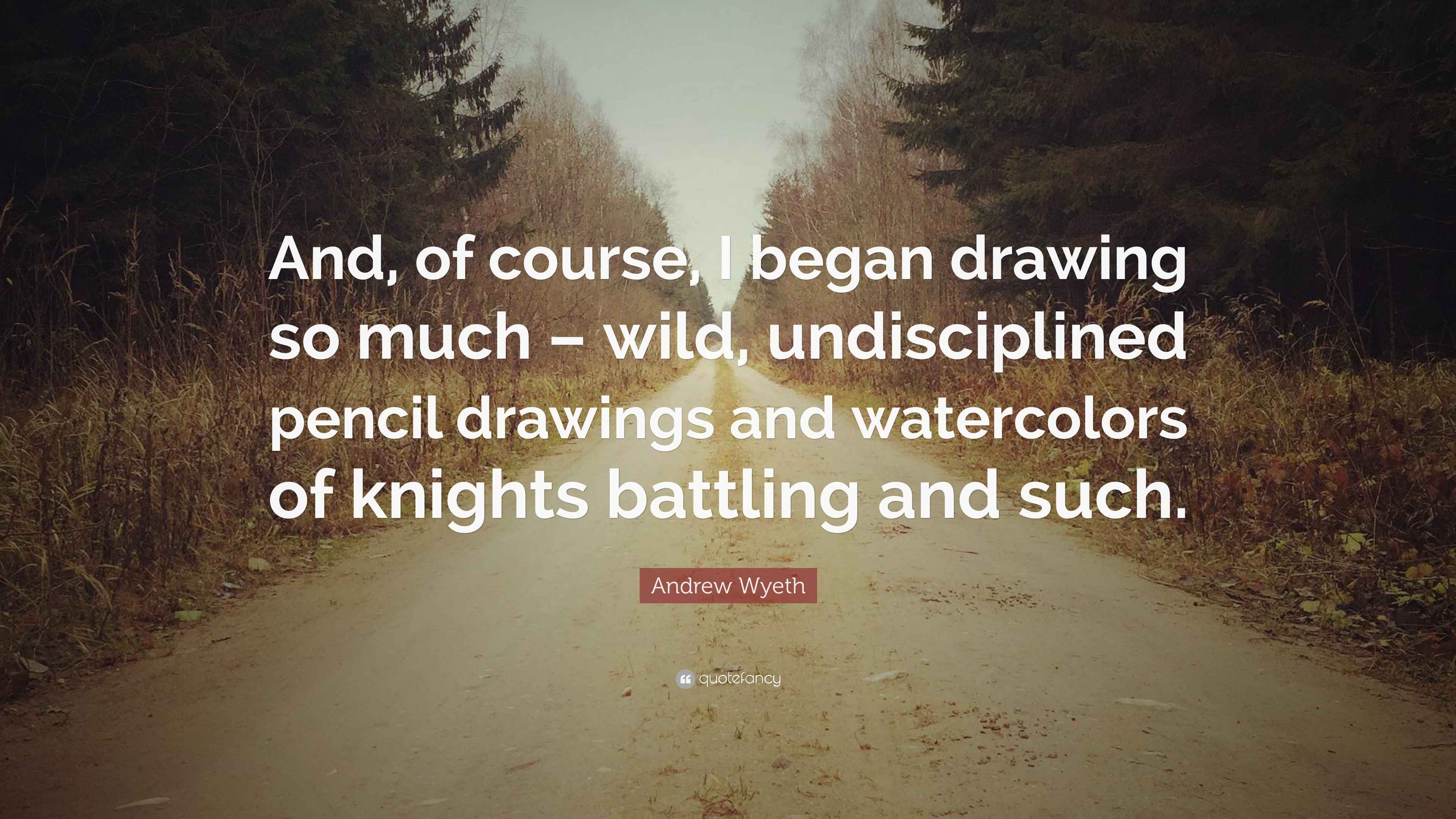 Andrew Wyeth Quote: “And, of course, I began drawing so much – wild ...