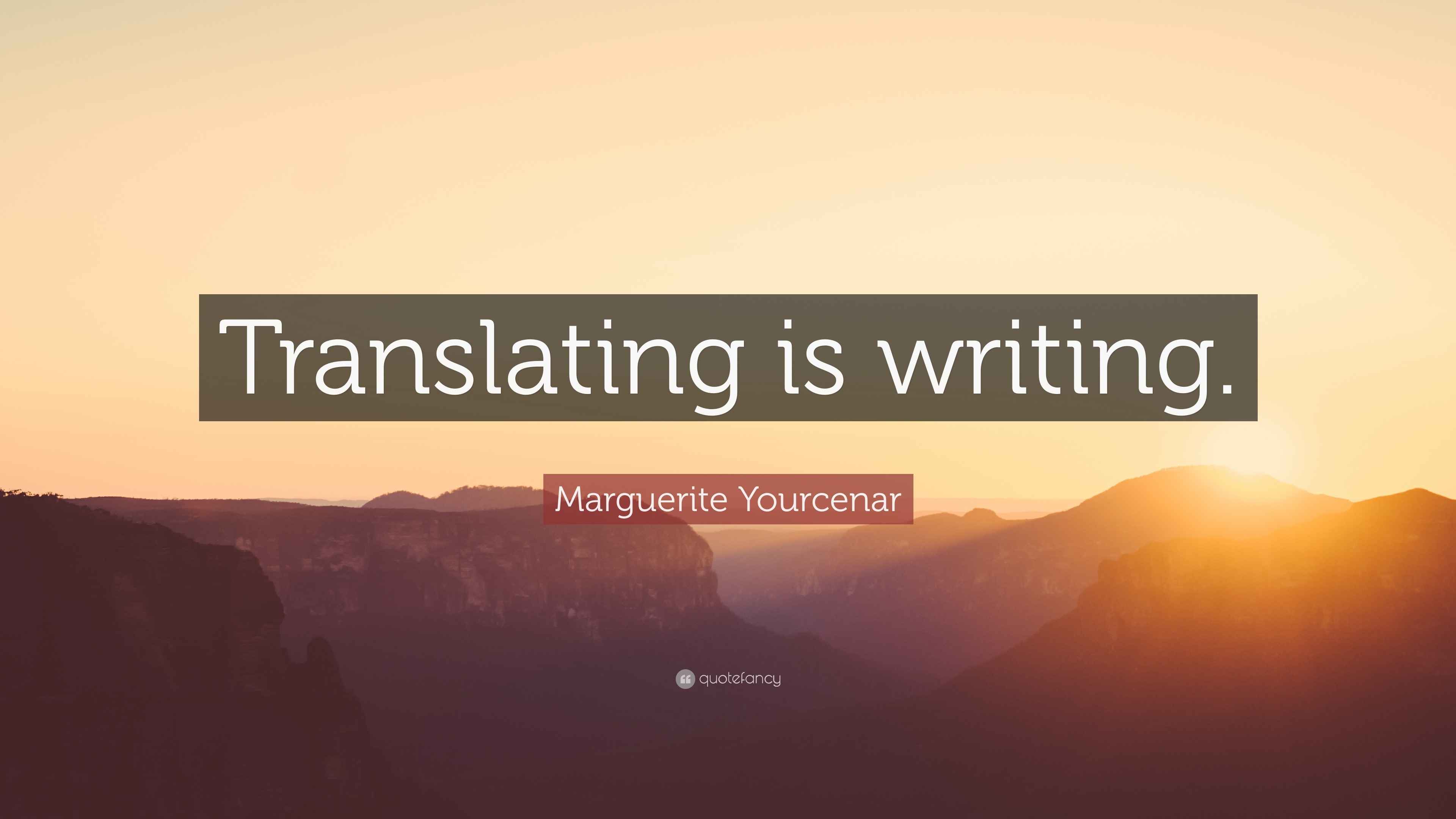 Marguerite Yourcenar Quote: “Translating is writing.”