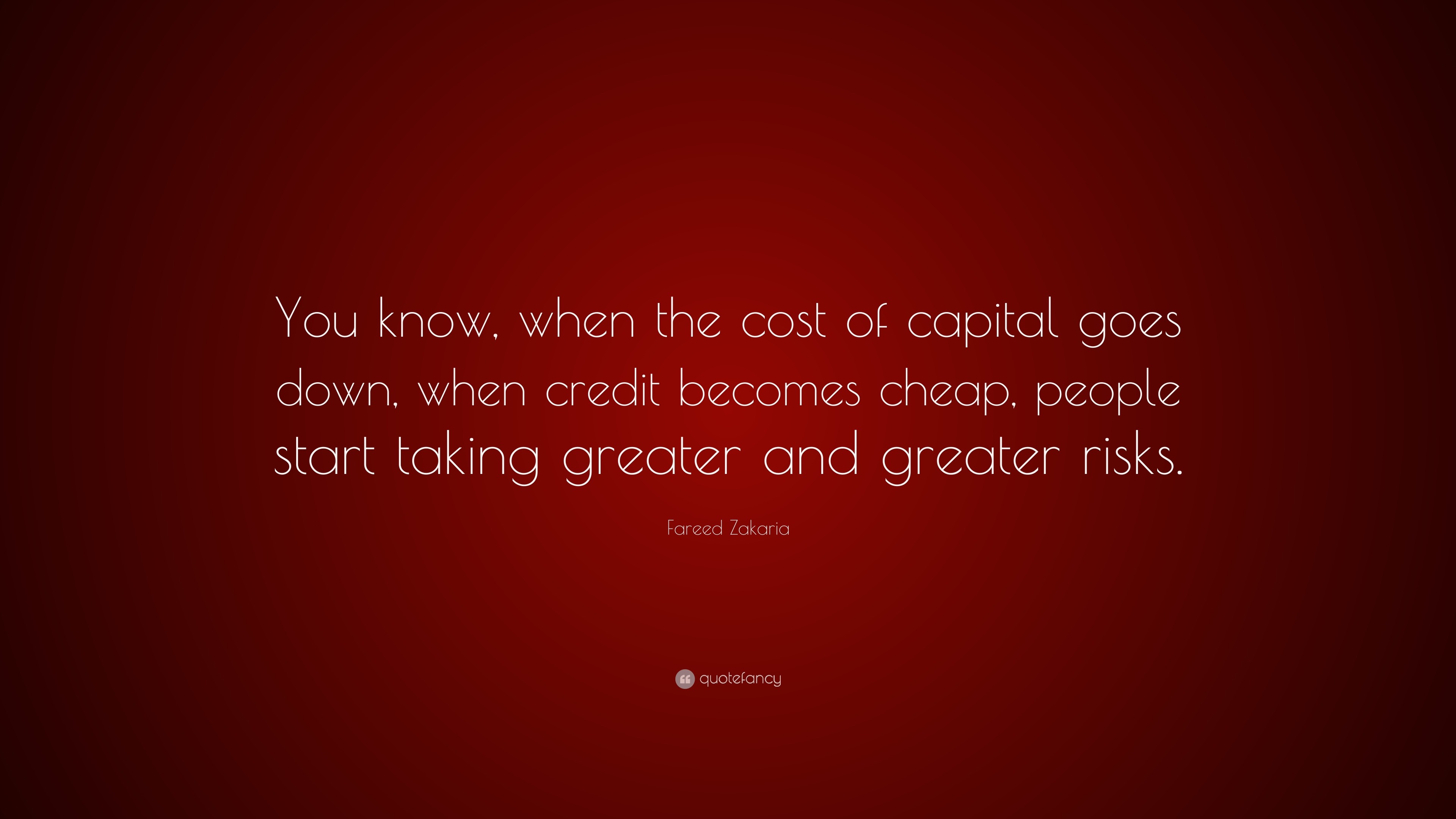 Fareed Zakaria Quote: “You know, when the cost of capital goes down ...