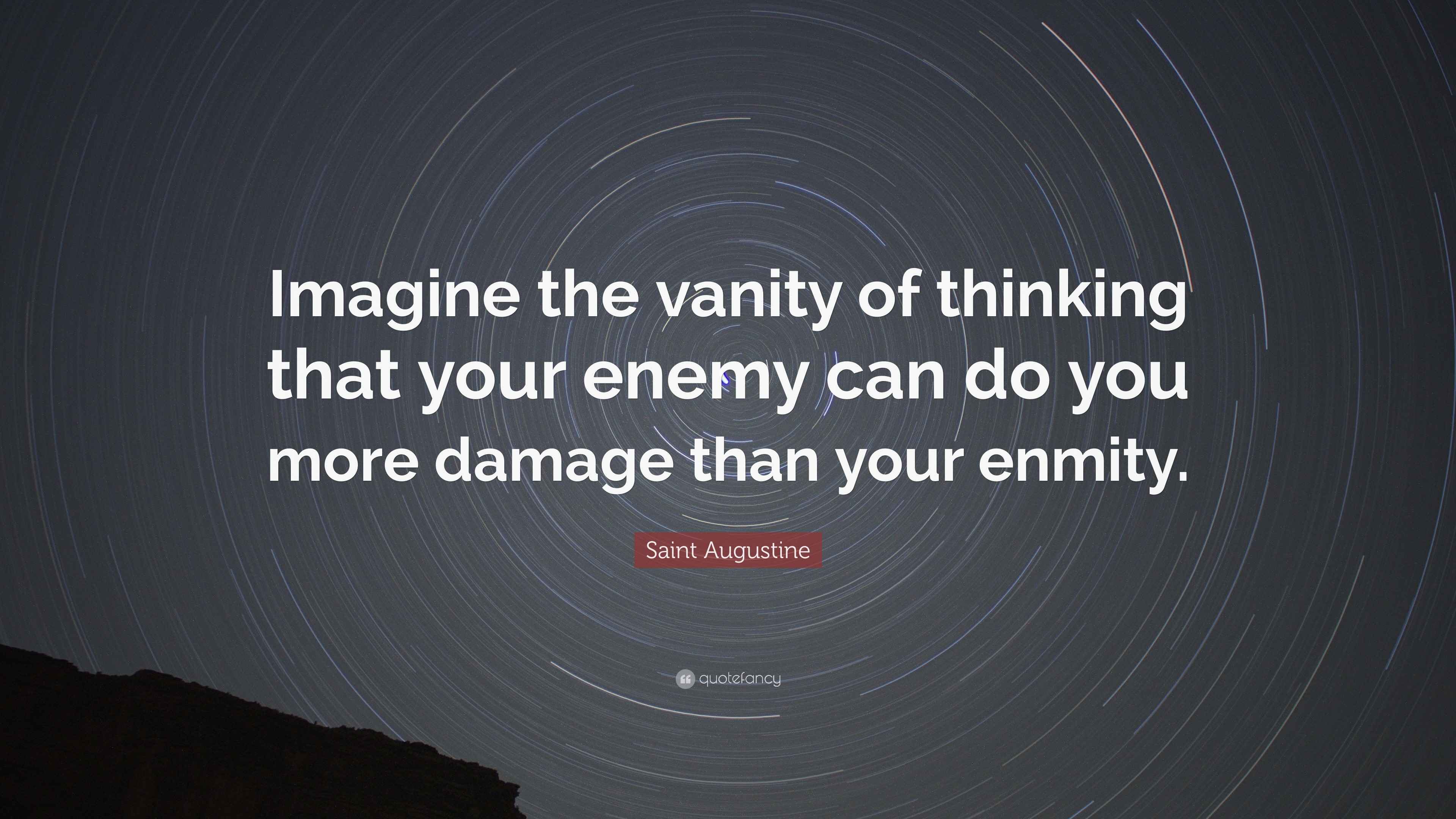 Saint Augustine Quote: “Imagine the vanity of thinking that your enemy ...
