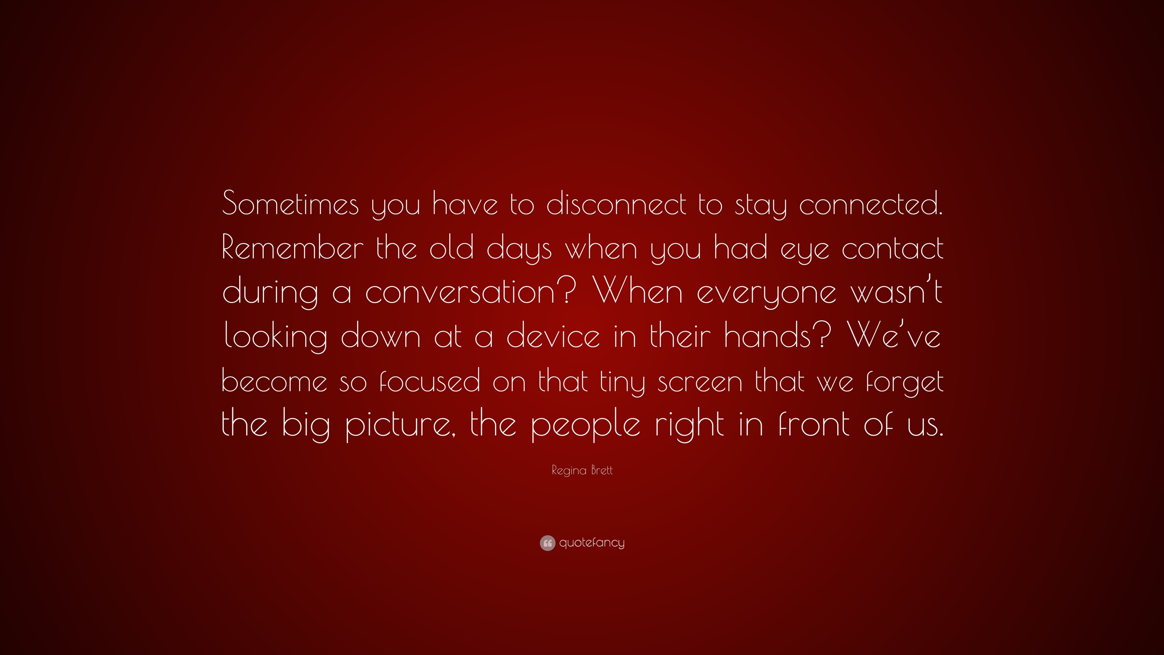 Regina Brett Quote: “Sometimes you have to disconnect to stay connected ...