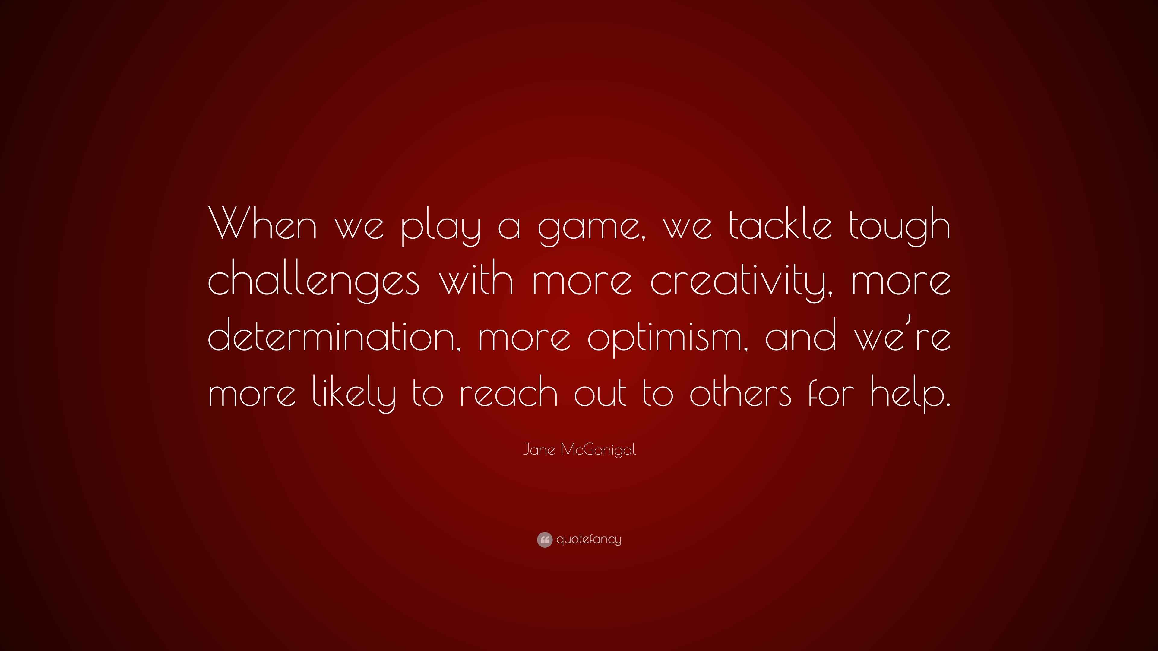 Jane McGonigal Quote: “When we play a game, we tackle tough challenges ...
