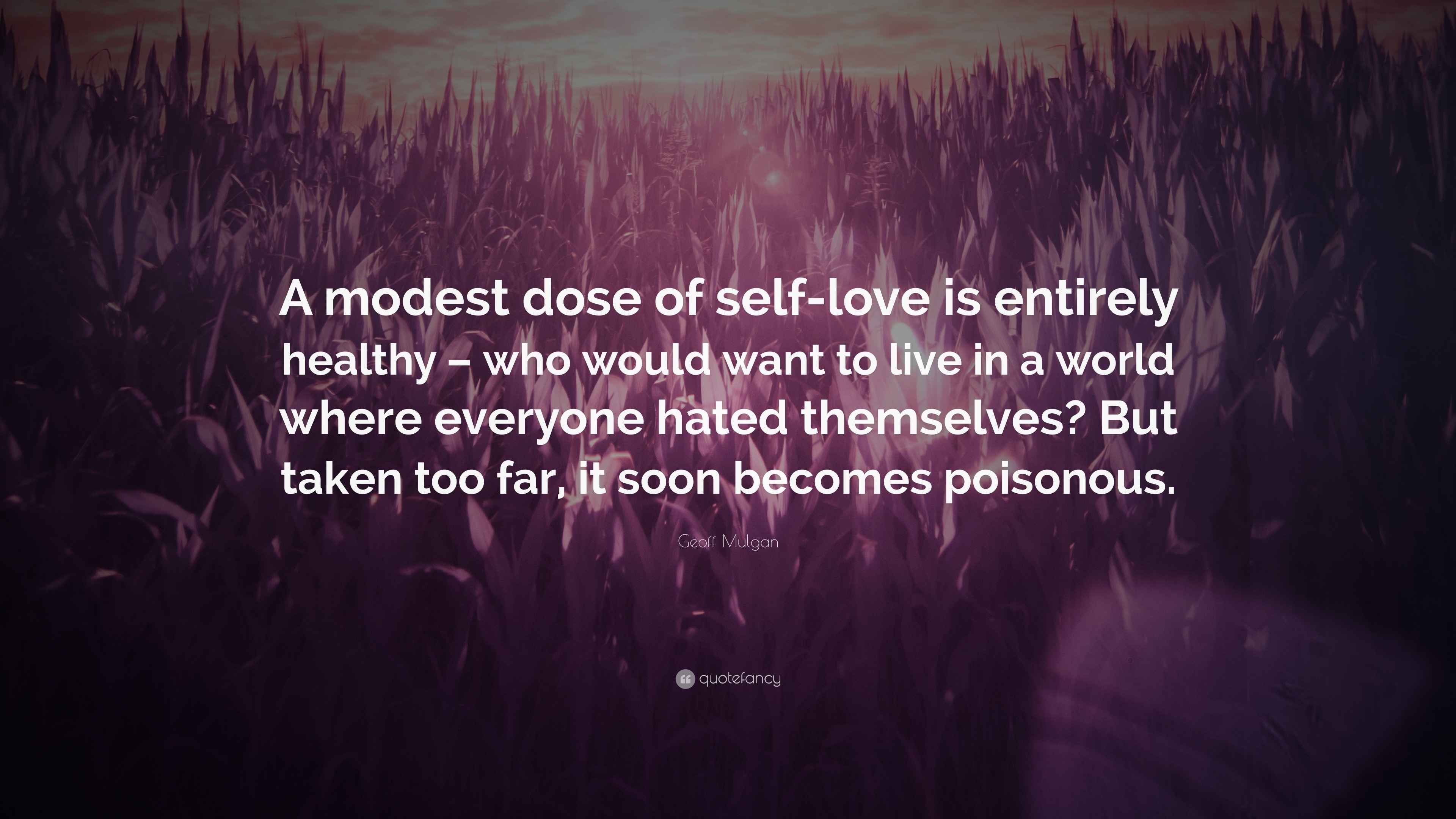 Geoff Mulgan Quote: “A modest dose of self-love is entirely healthy ...