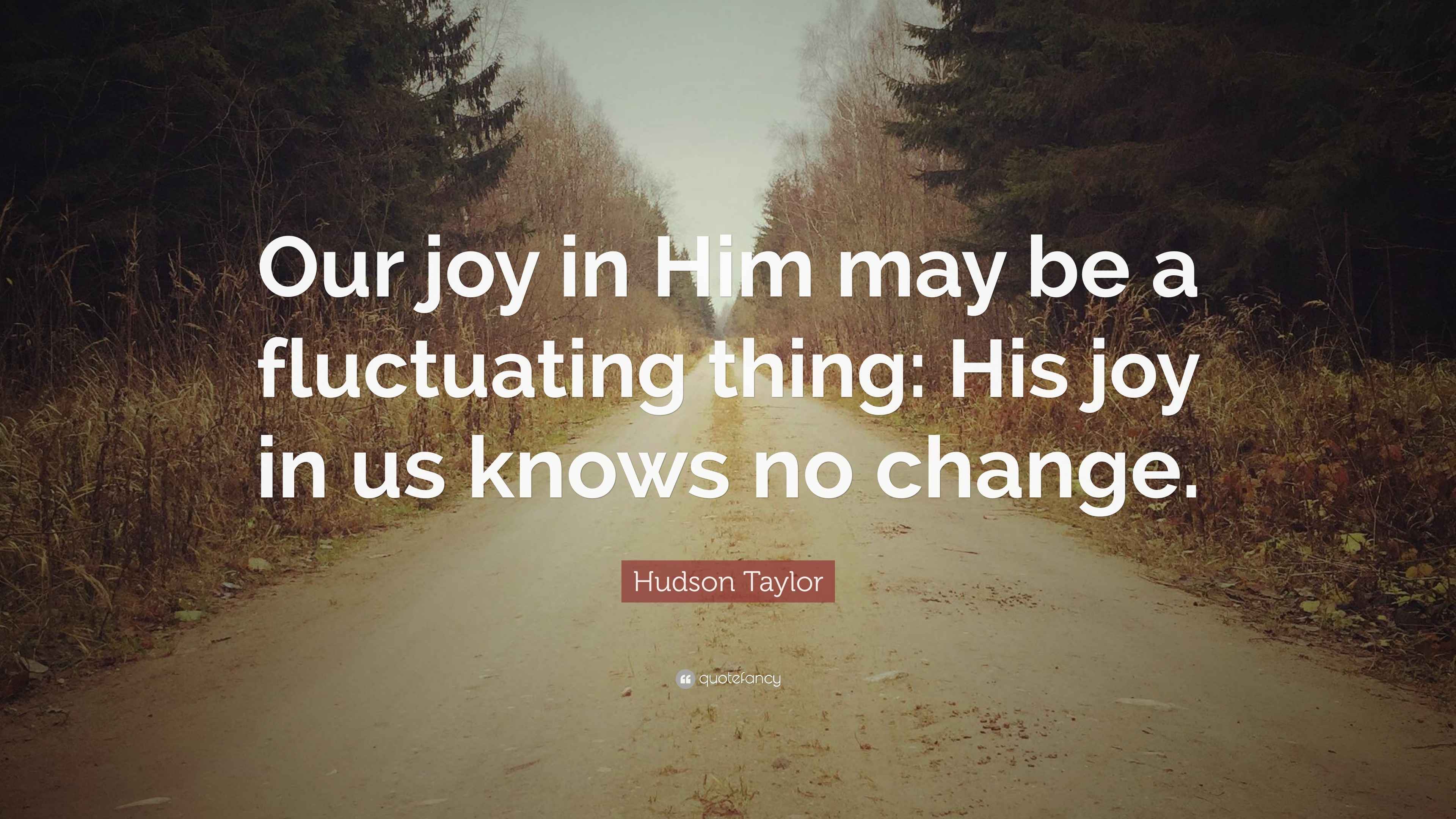 James Hudson Taylor Quote: “Our joy in Him may be a fluctuating thing ...