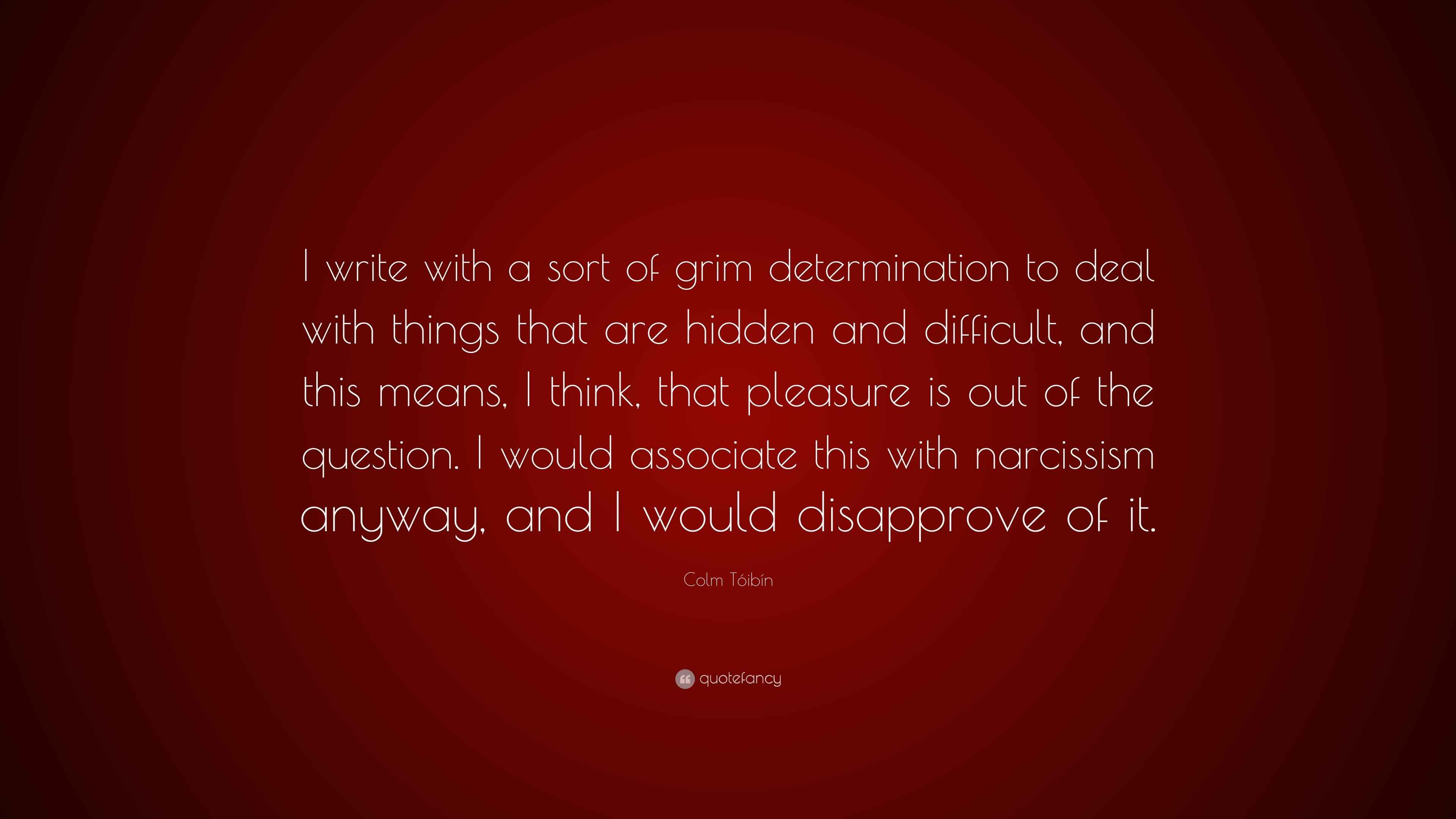 Colm Tóibín Quote: “I write with a sort of grim determination to deal ...