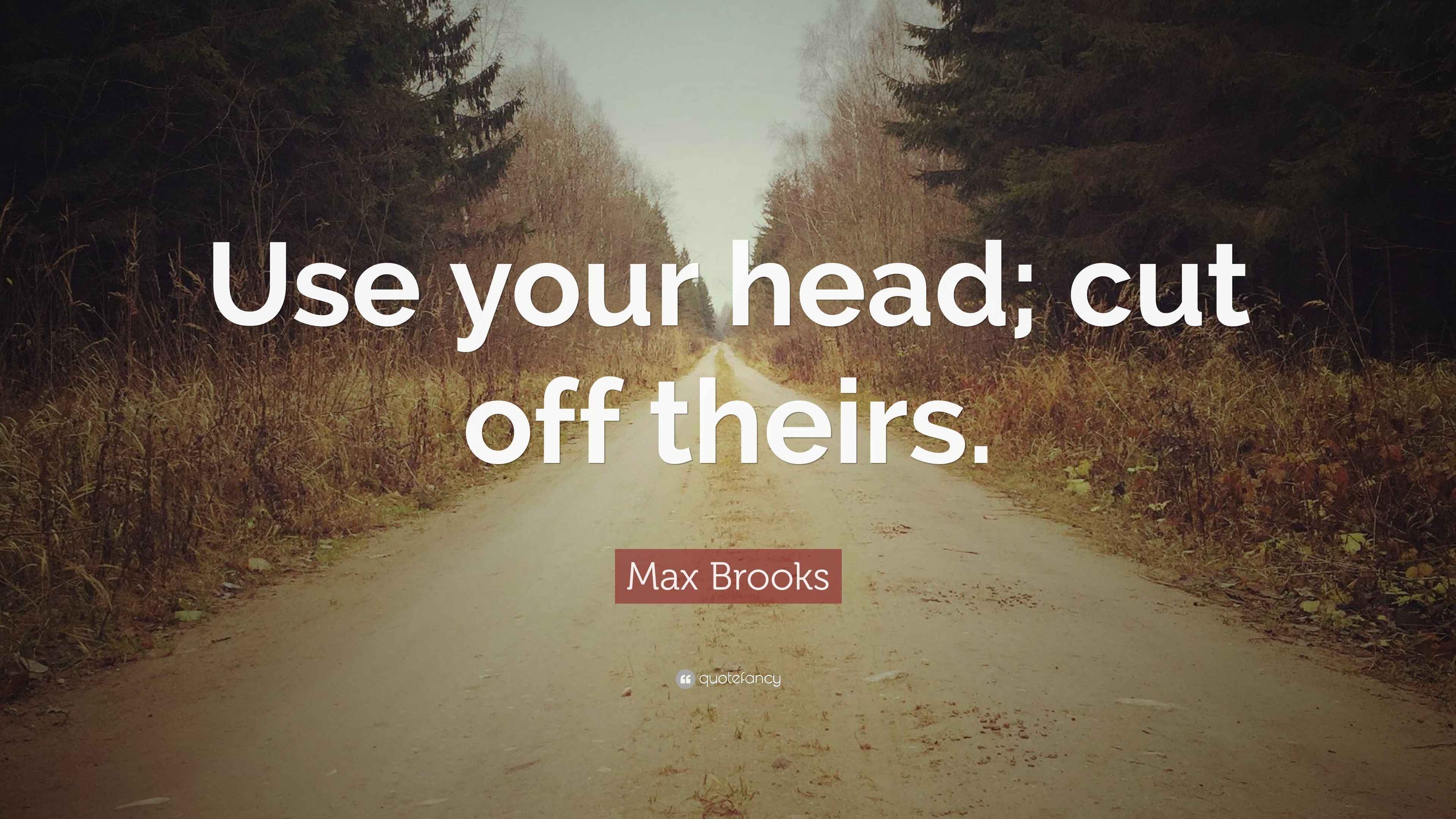 Max Brooks Quote: “Use your head; cut off theirs.”