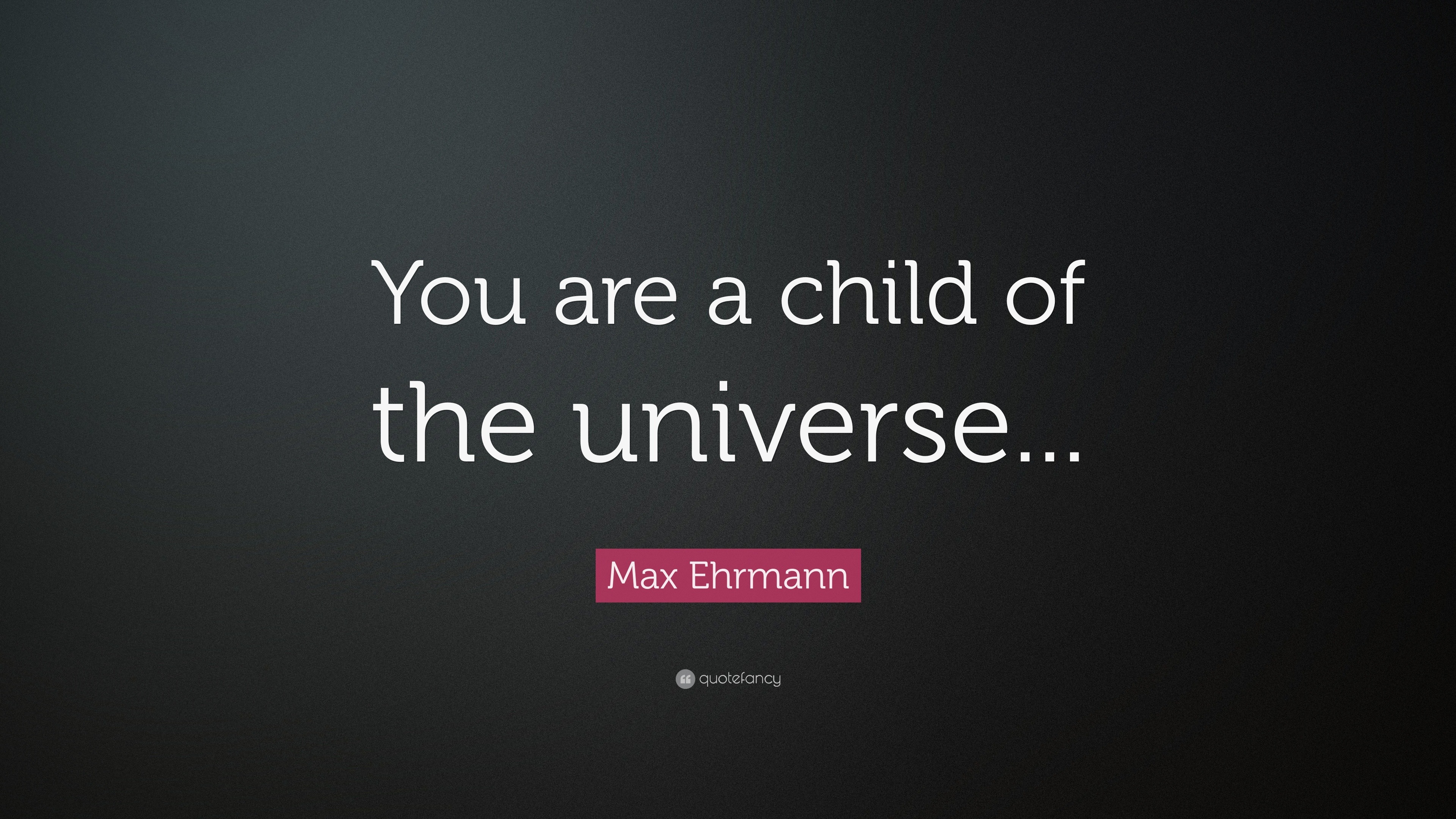 Max Ehrmann Quote: “You are a child of the universe...”