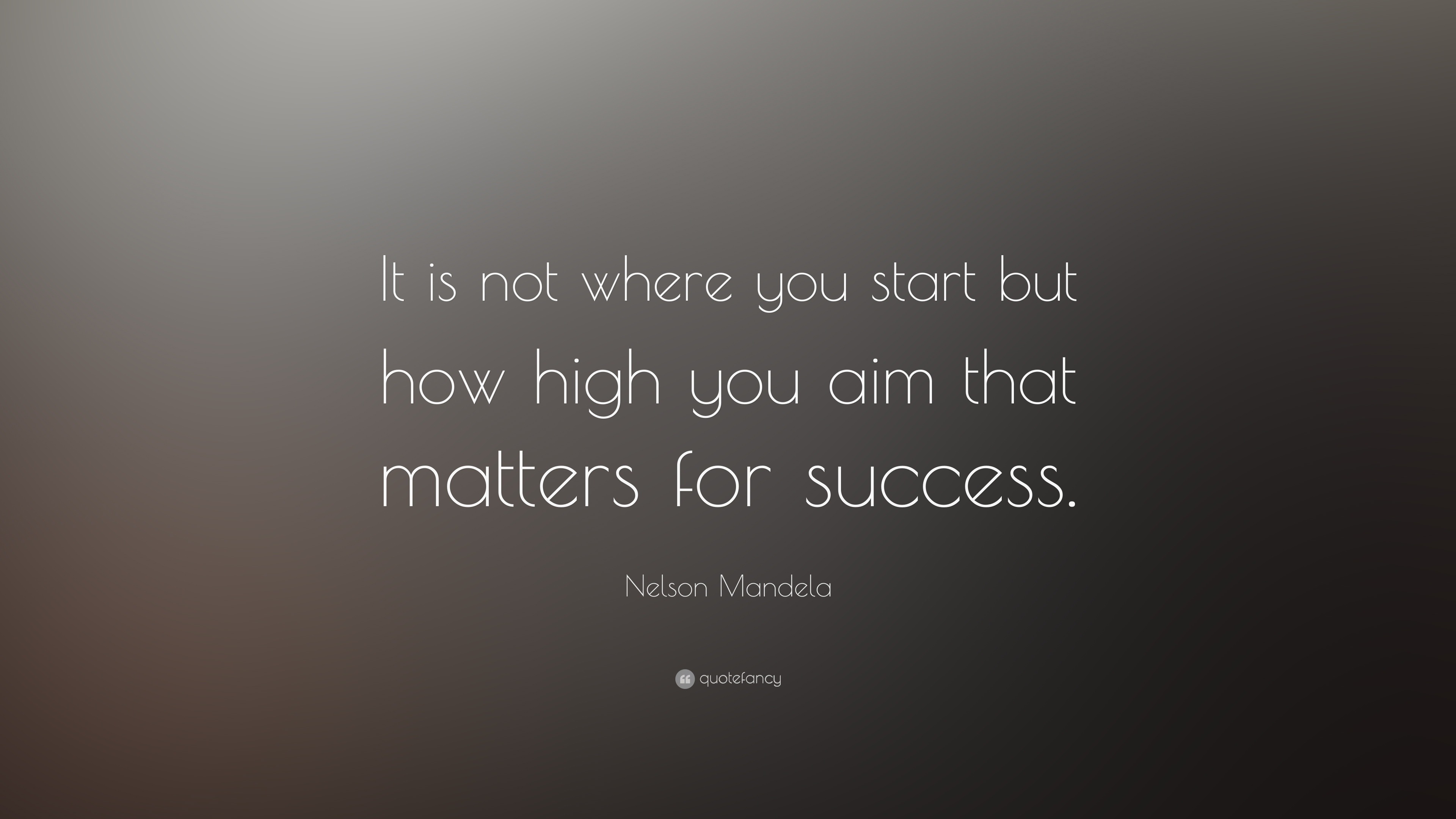Nelson Mandela Quote: “It is not where you start but how high you aim ...