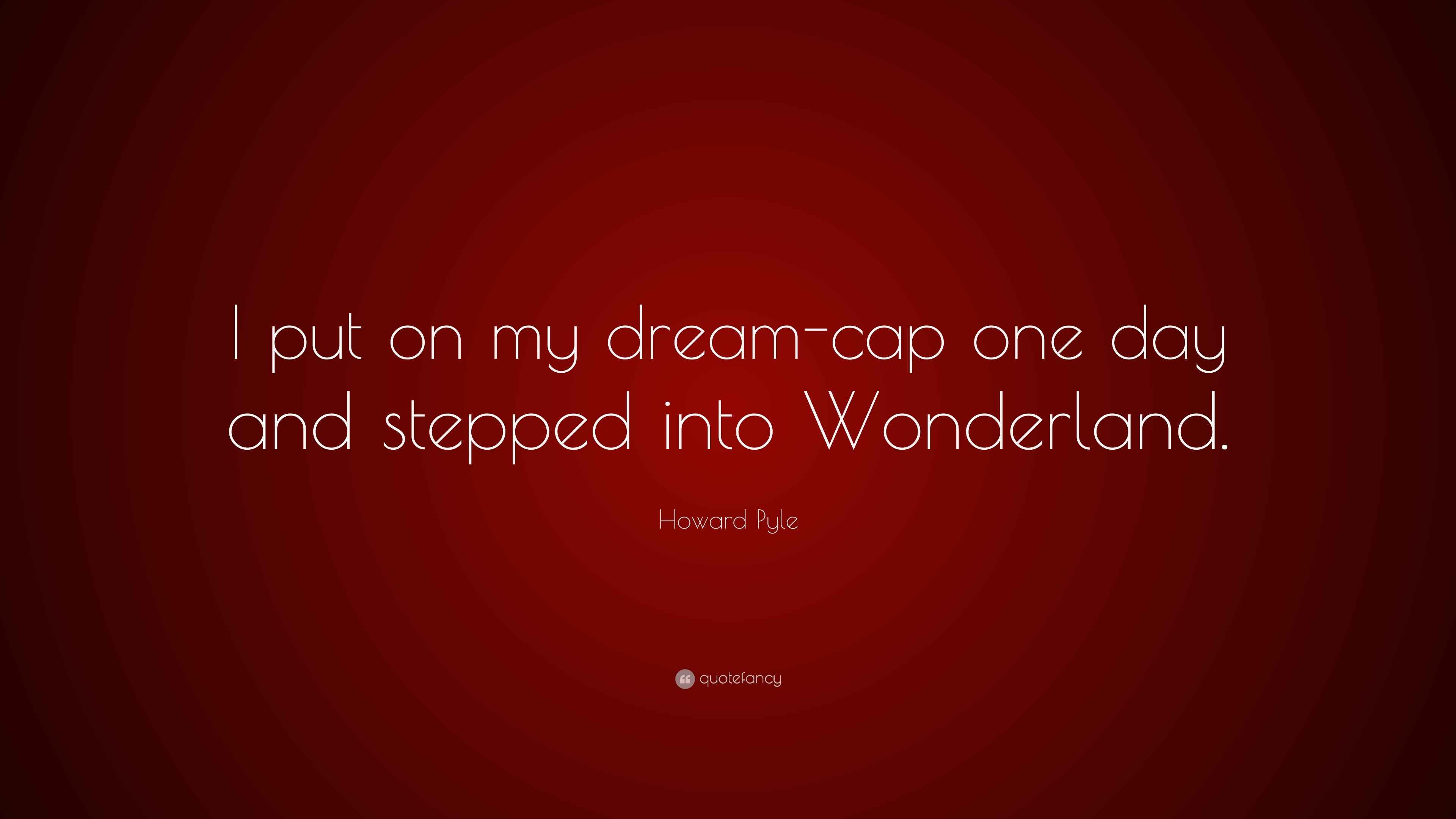 Howard Pyle Quote: “I put on my dream-cap one day and stepped into ...