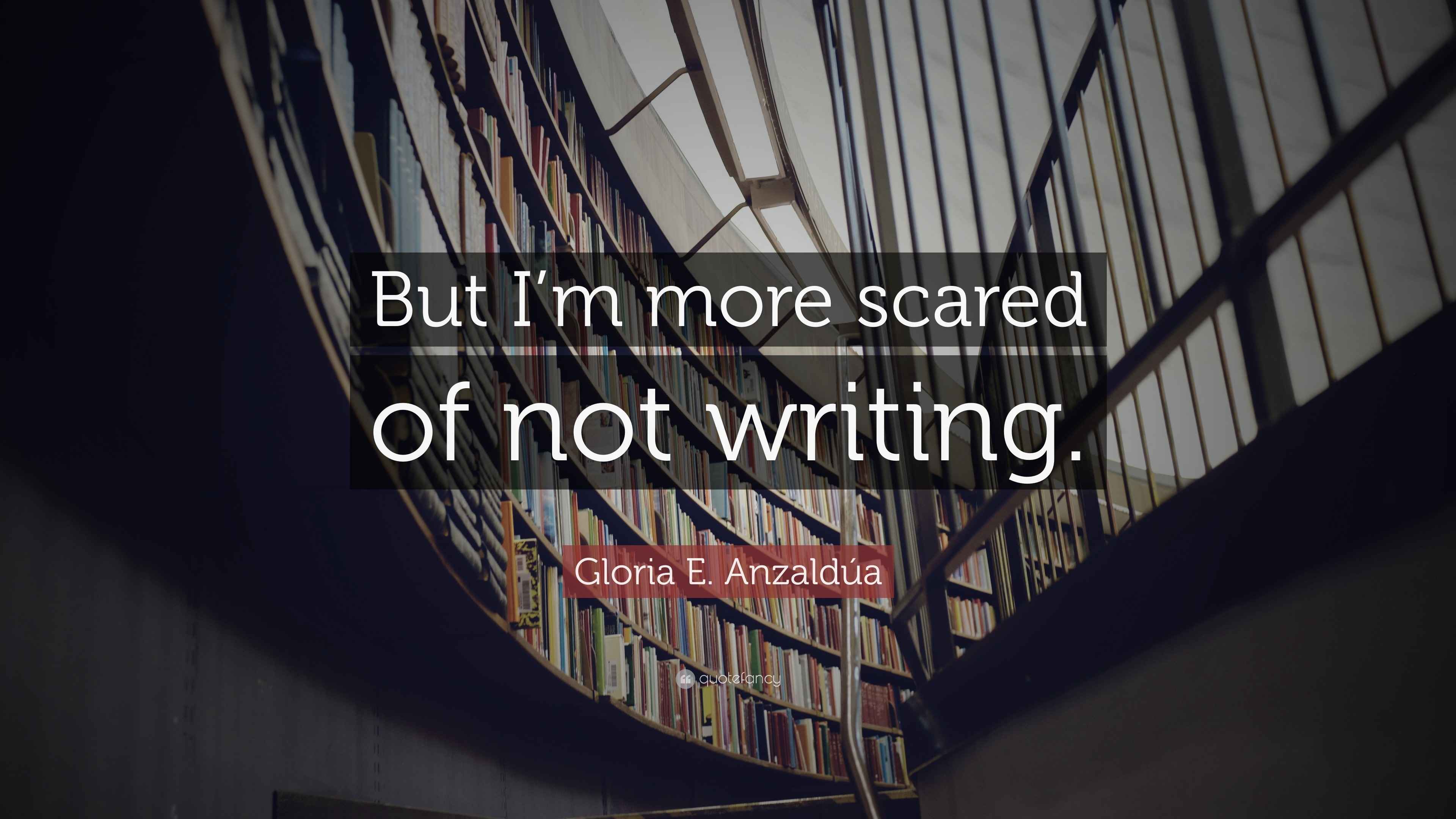 Gloria E. Anzaldúa Quote: “But I’m more scared of not writing.”