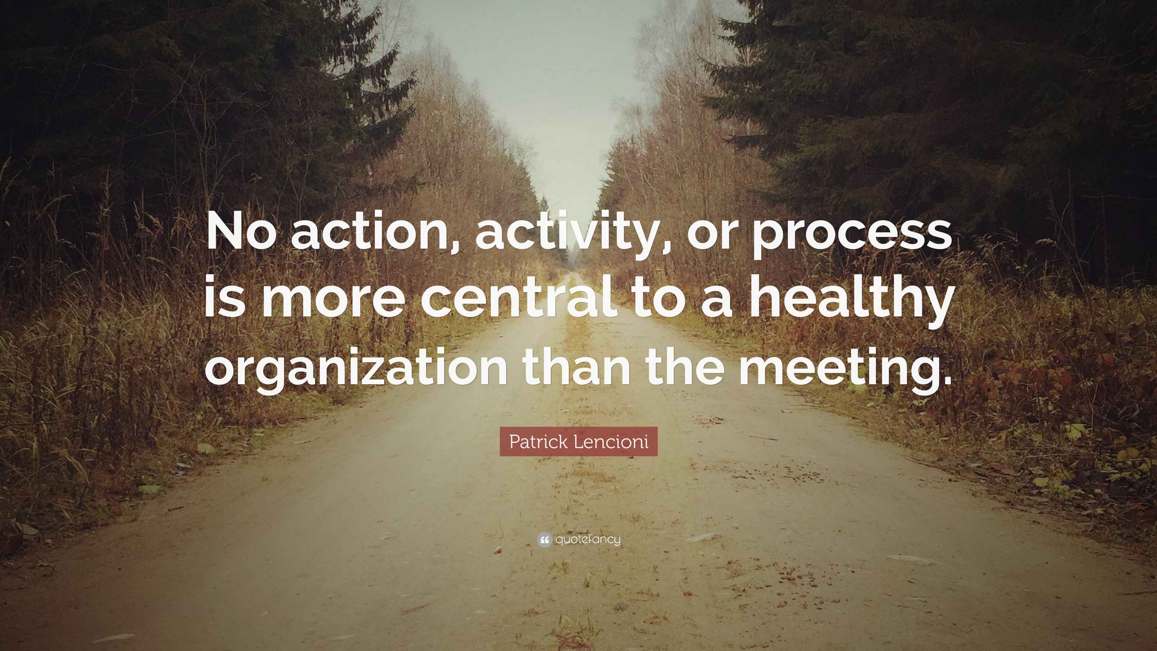 Patrick Lencioni Quote: “No action, activity, or process is more ...
