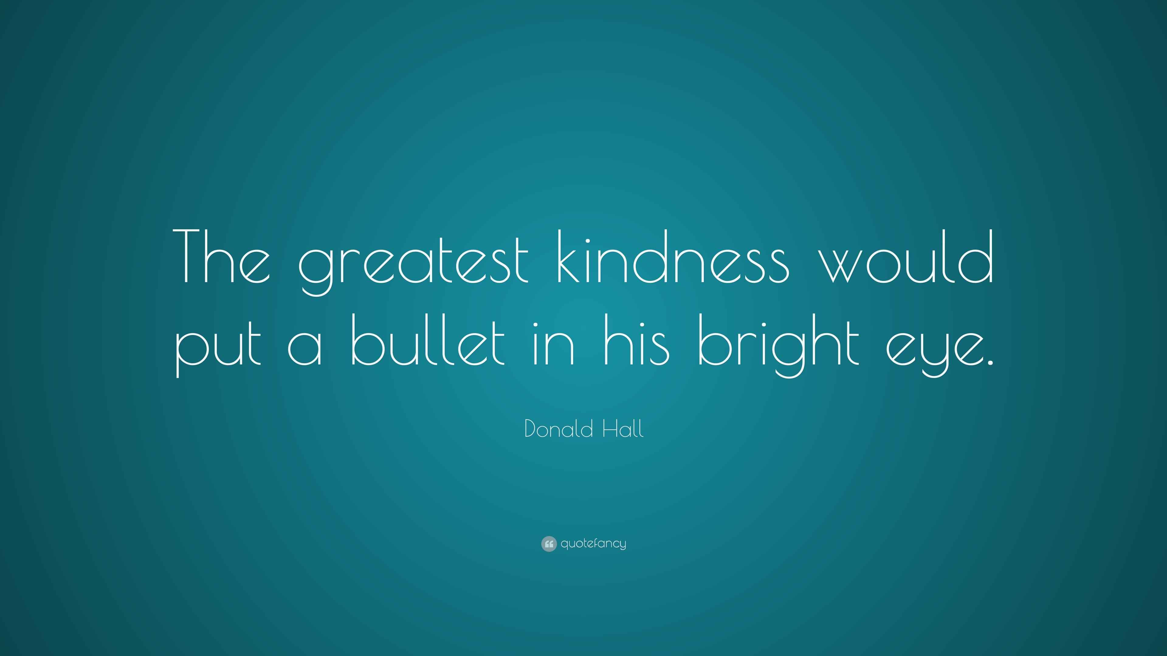 Donald Hall Quote: “The greatest kindness would put a bullet in his ...