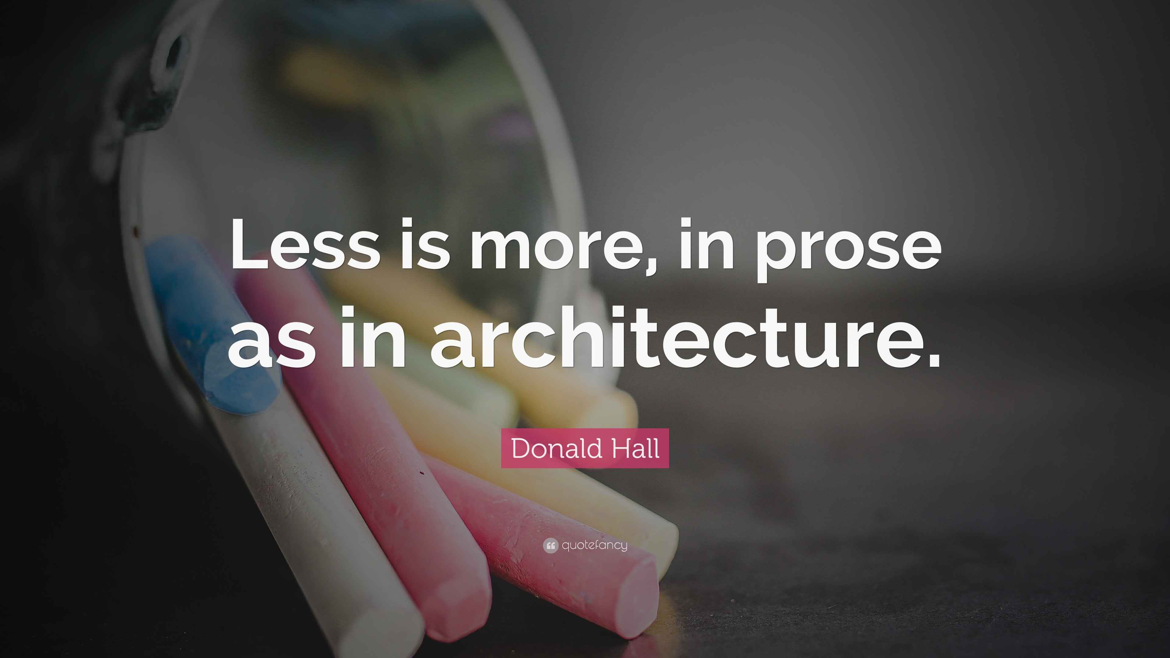 Donald Hall Quote: “Less is more, in prose as in architecture.”