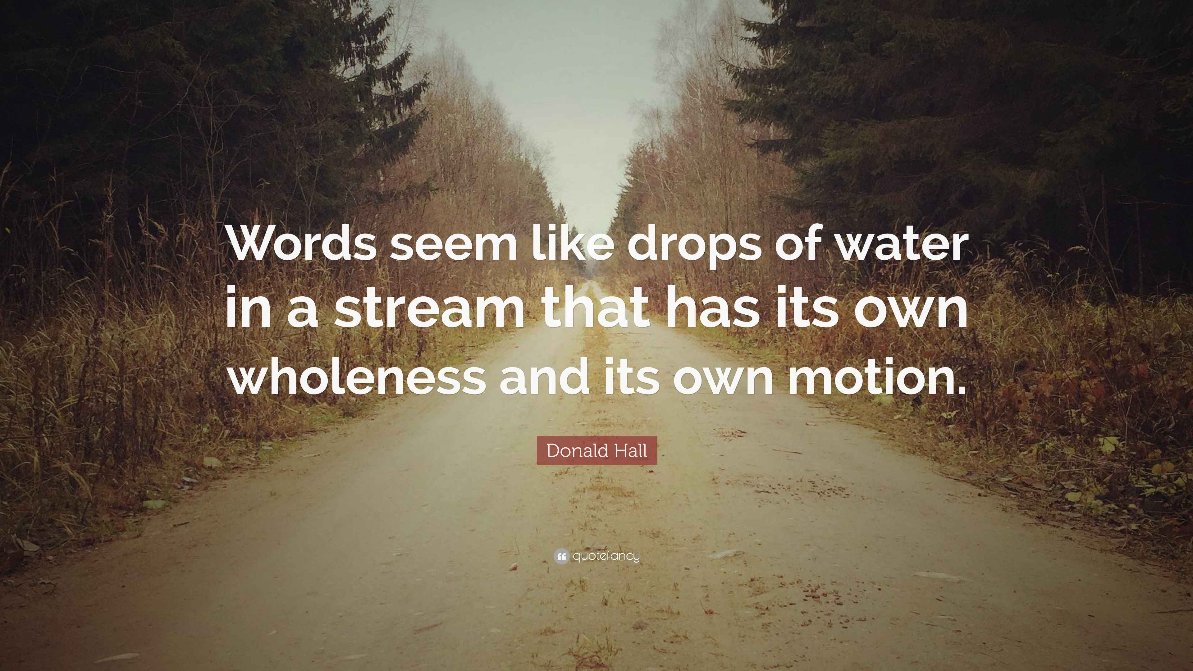 Donald Hall Quote: “Words seem like drops of water in a stream that has ...