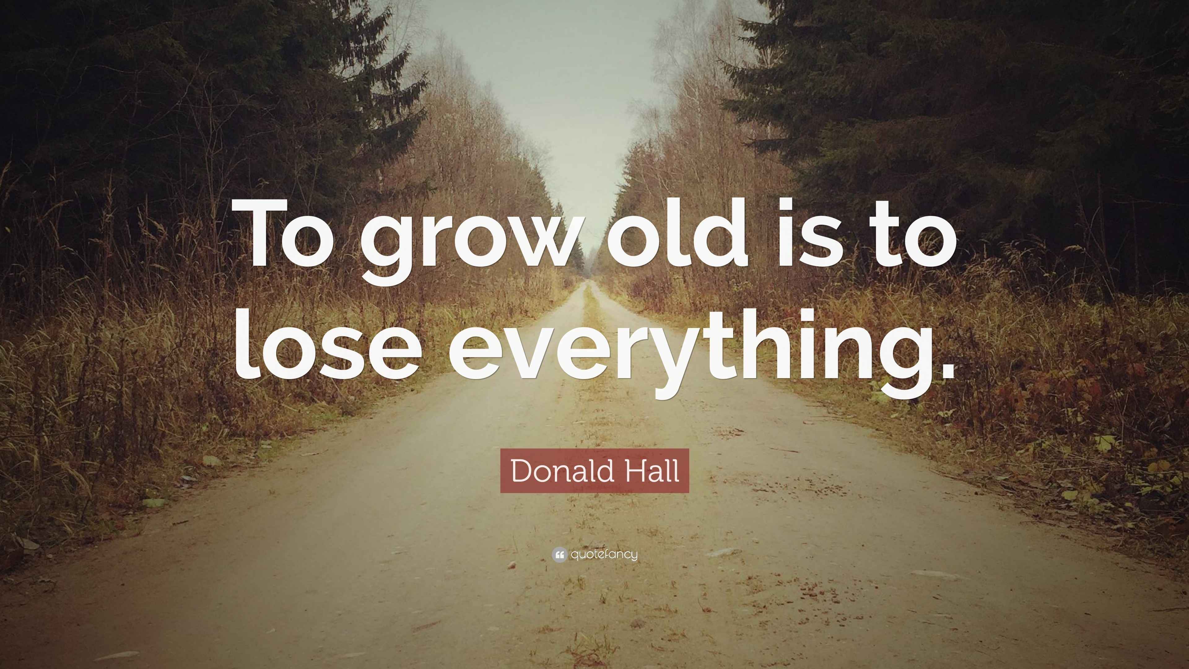 Donald Hall Quote: “To grow old is to lose everything.”