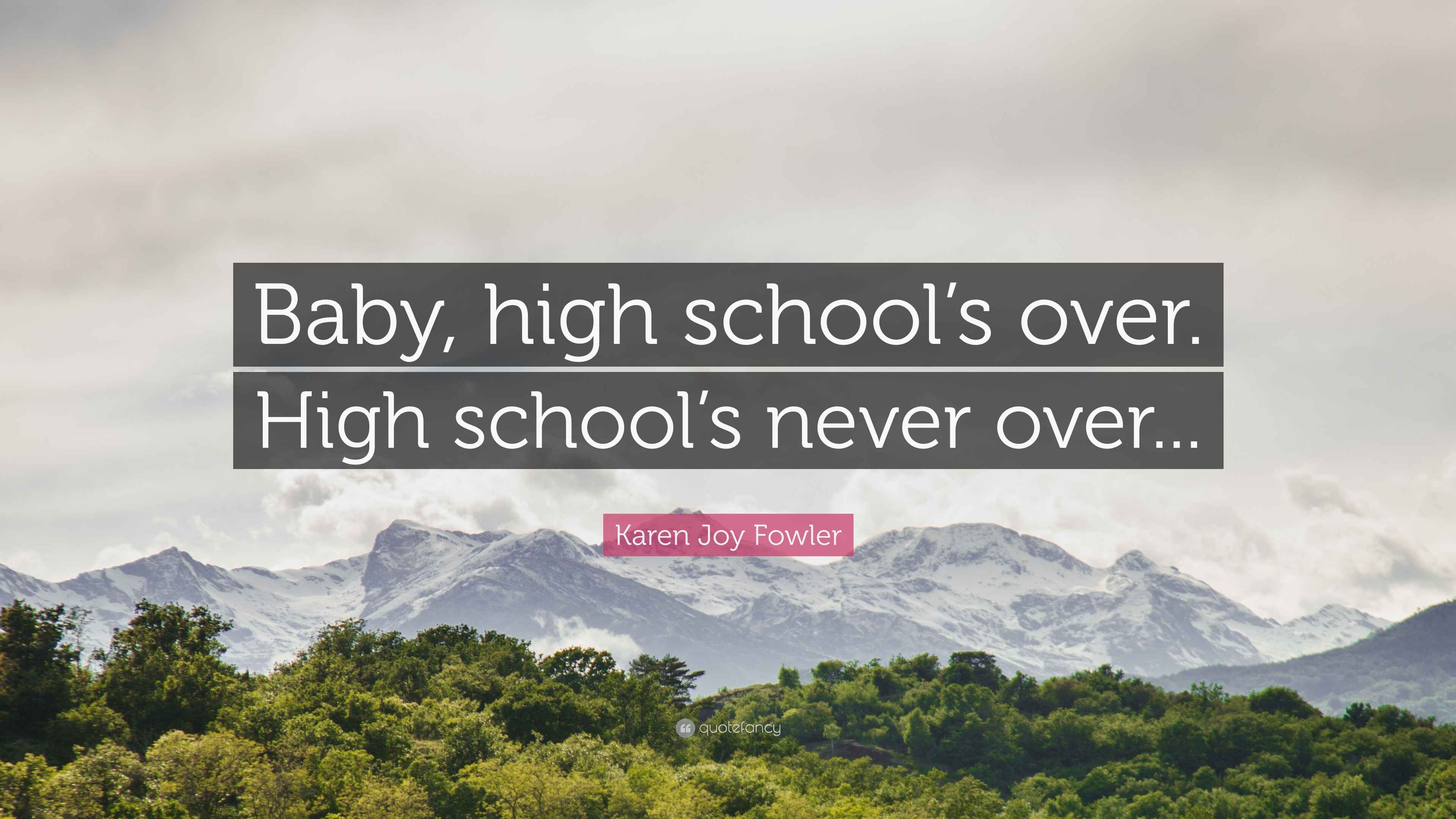 Karen Joy Fowler Quote: “Baby, high school’s over. High school’s never ...