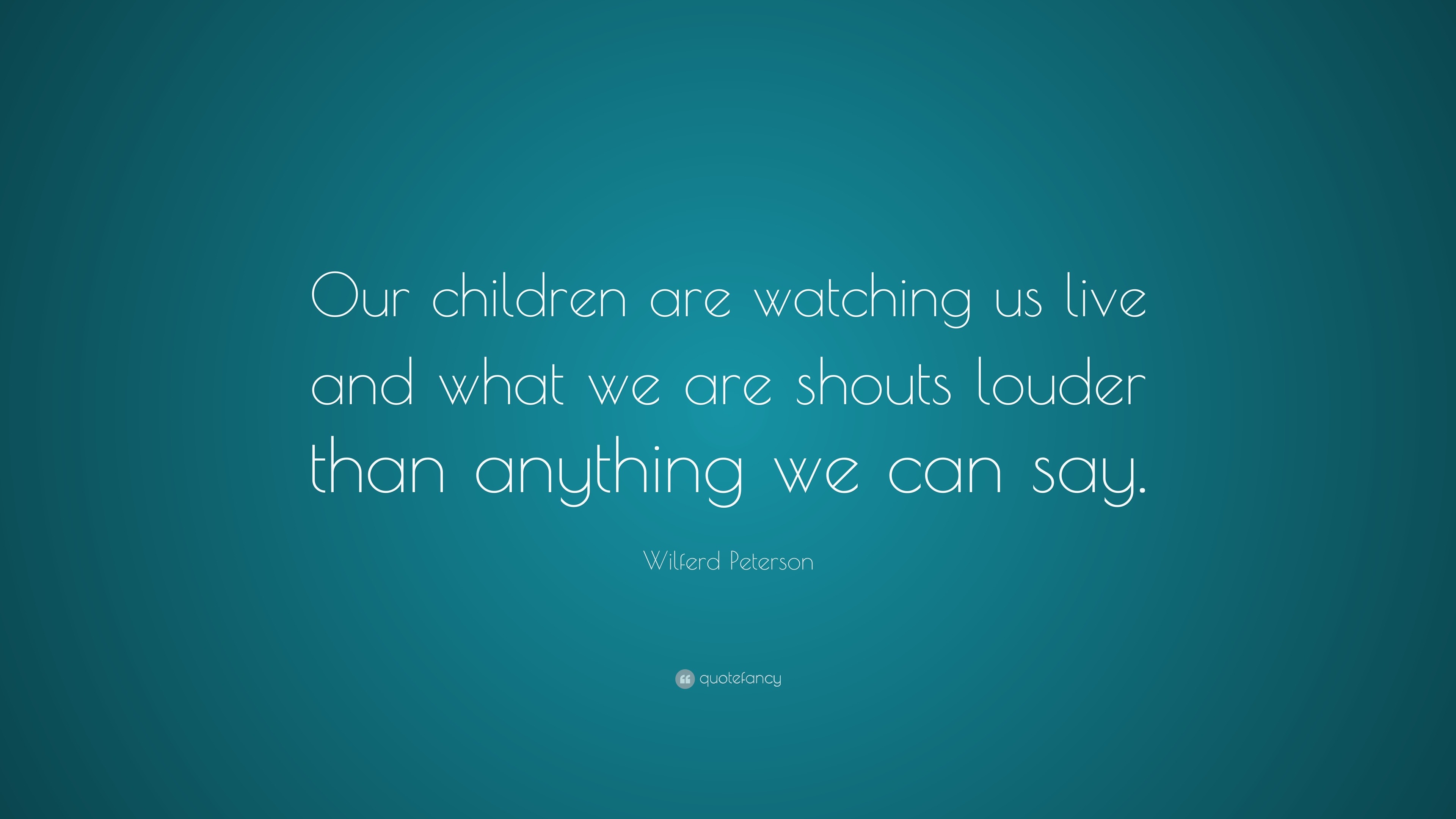 Wilferd Peterson Quote: “Our children are watching us live and what we ...
