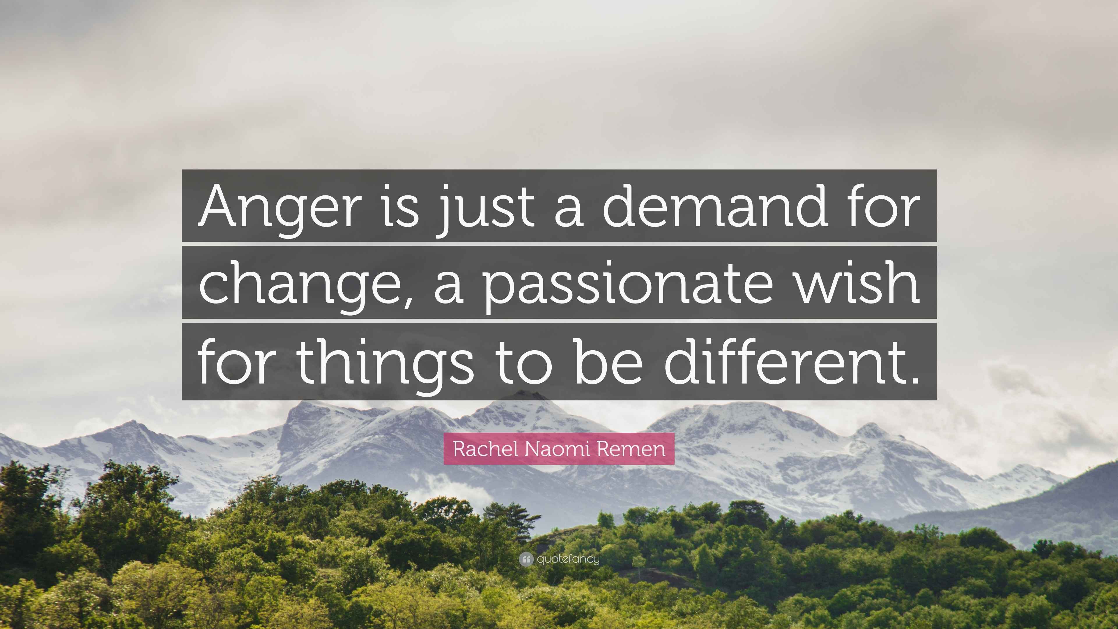 Rachel Naomi Remen Quote: “Anger is just a demand for change, a ...