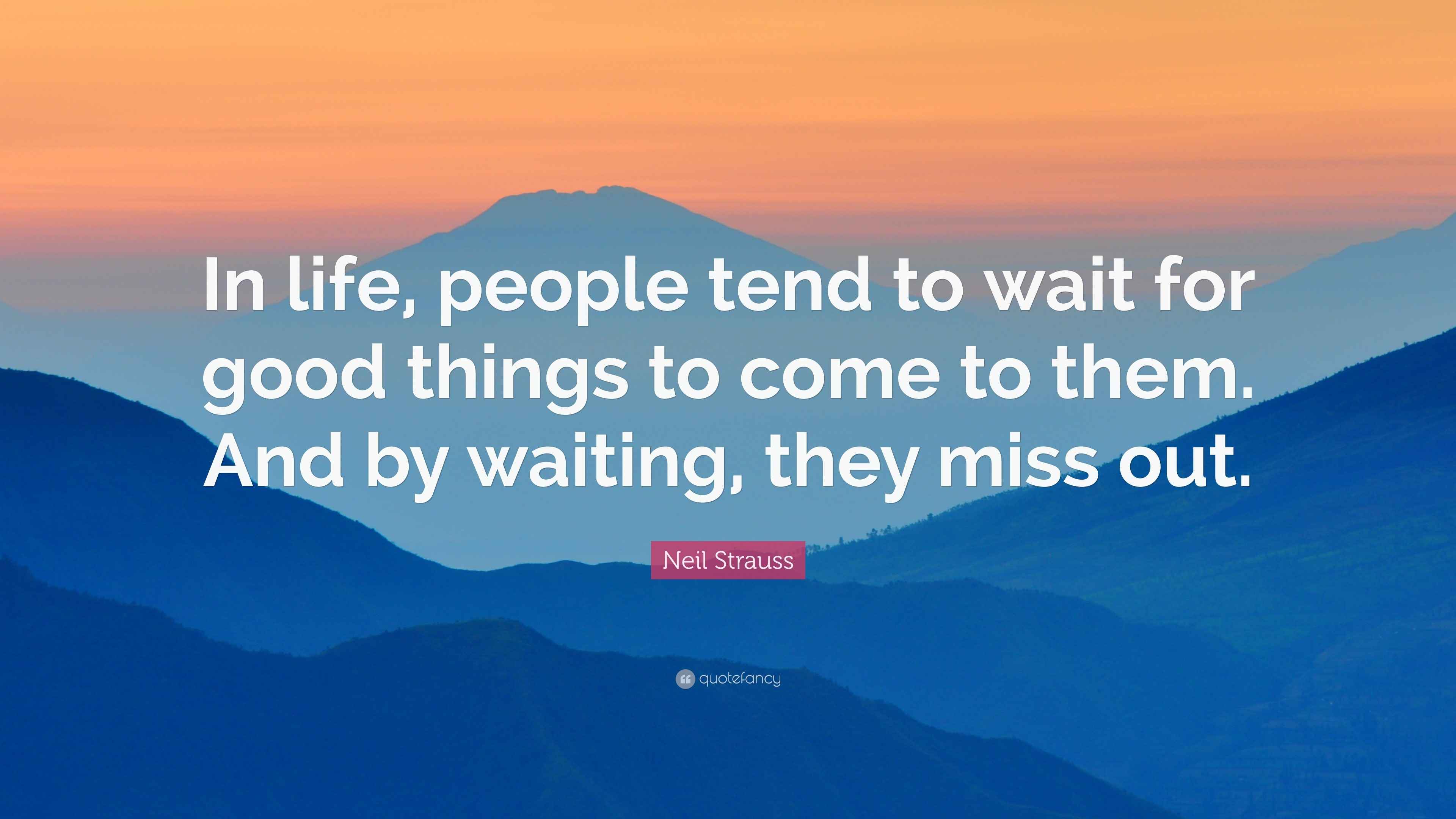 Neil Strauss Quote: “In life, people tend to wait for good things to ...