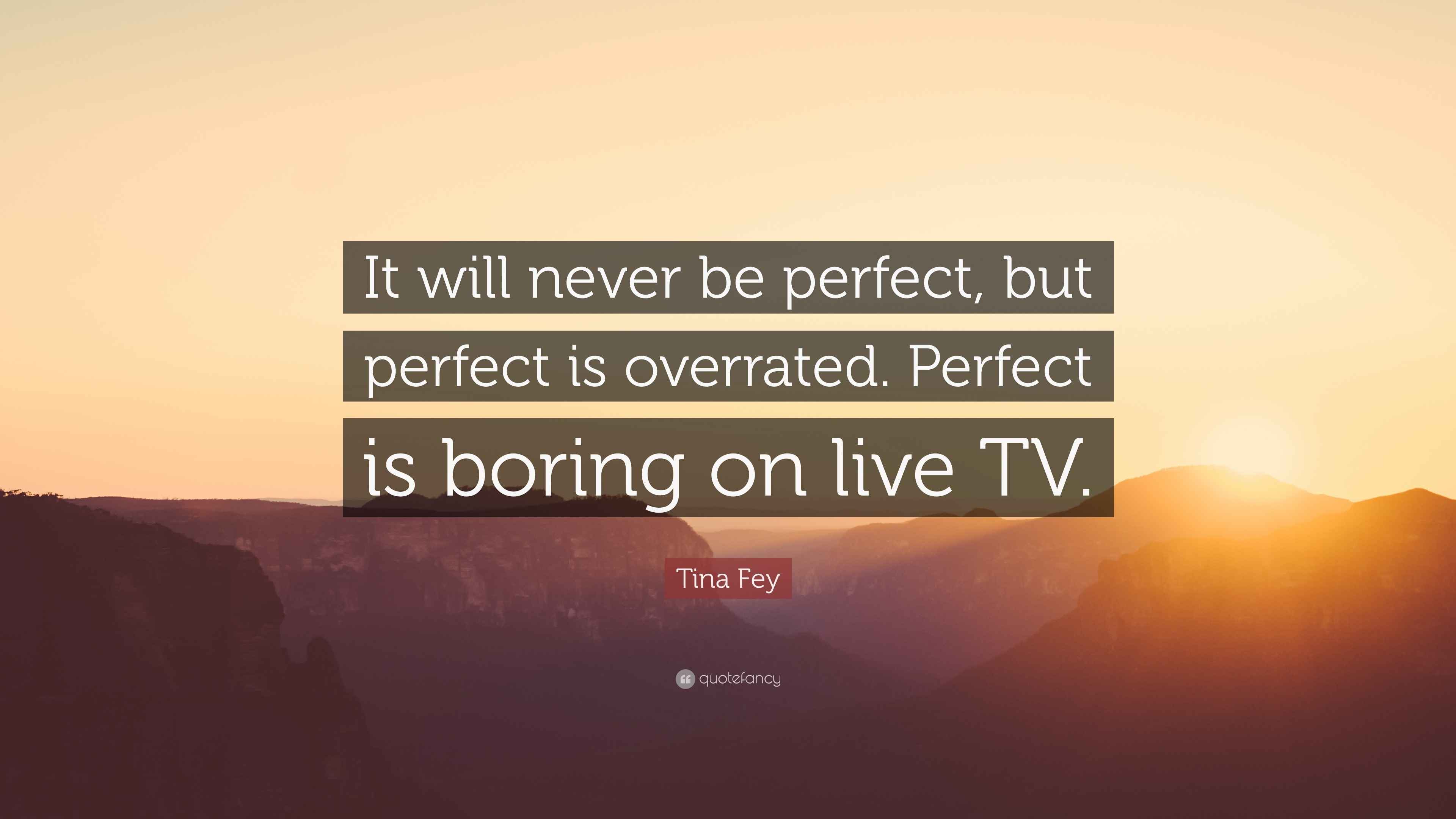 Tina Fey Quote: “It will never be perfect, but perfect is overrated ...